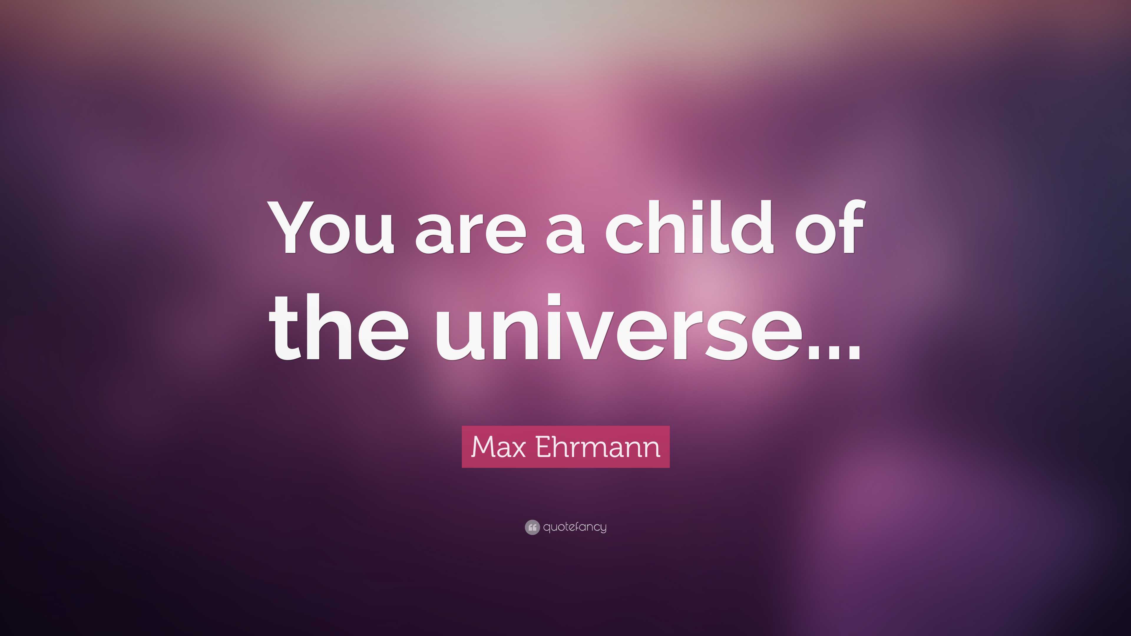 Max Ehrmann Quote: “You are a child of the universe...”
