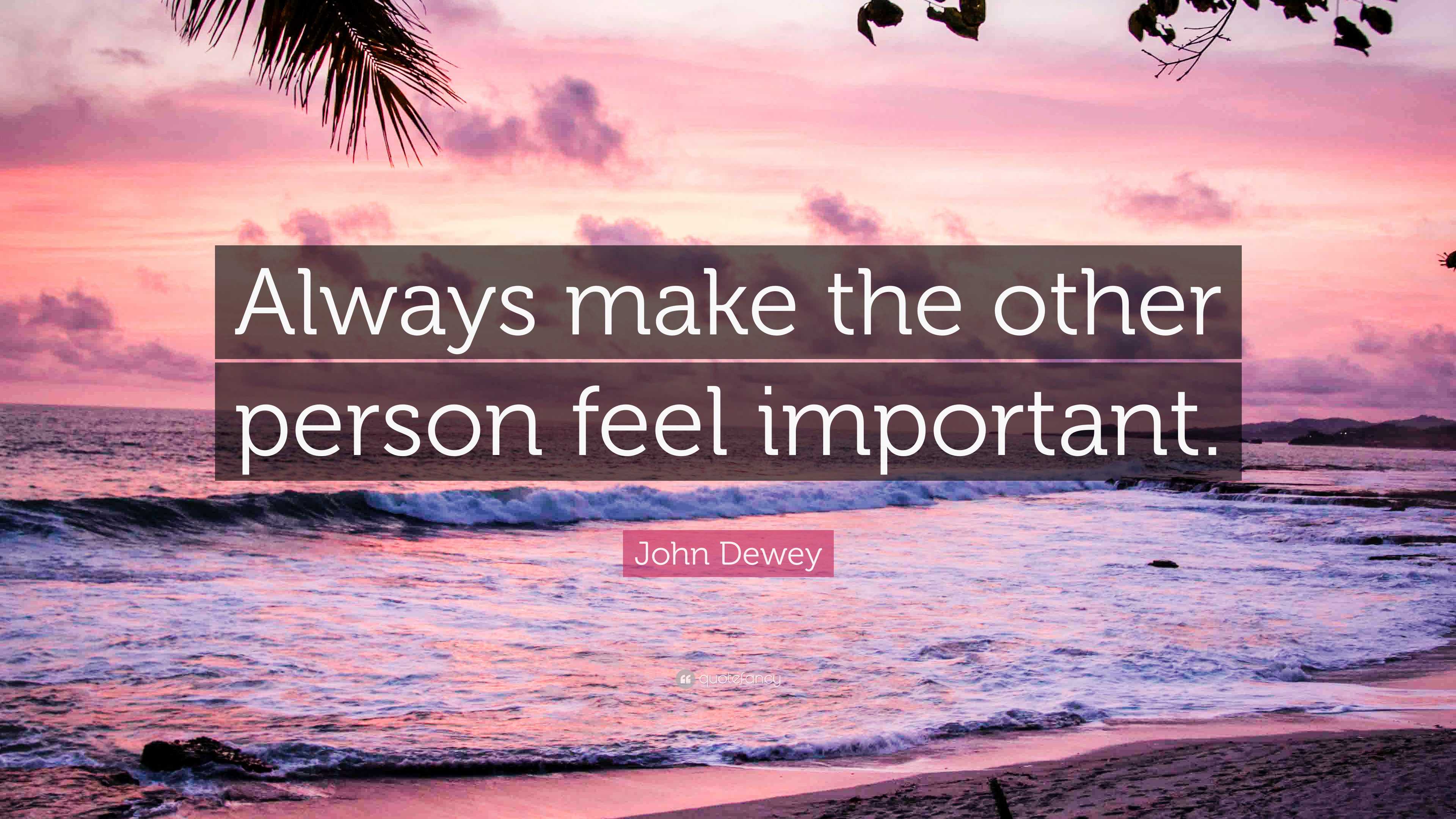 John Dewey Quote: “Always make the other person feel important.”