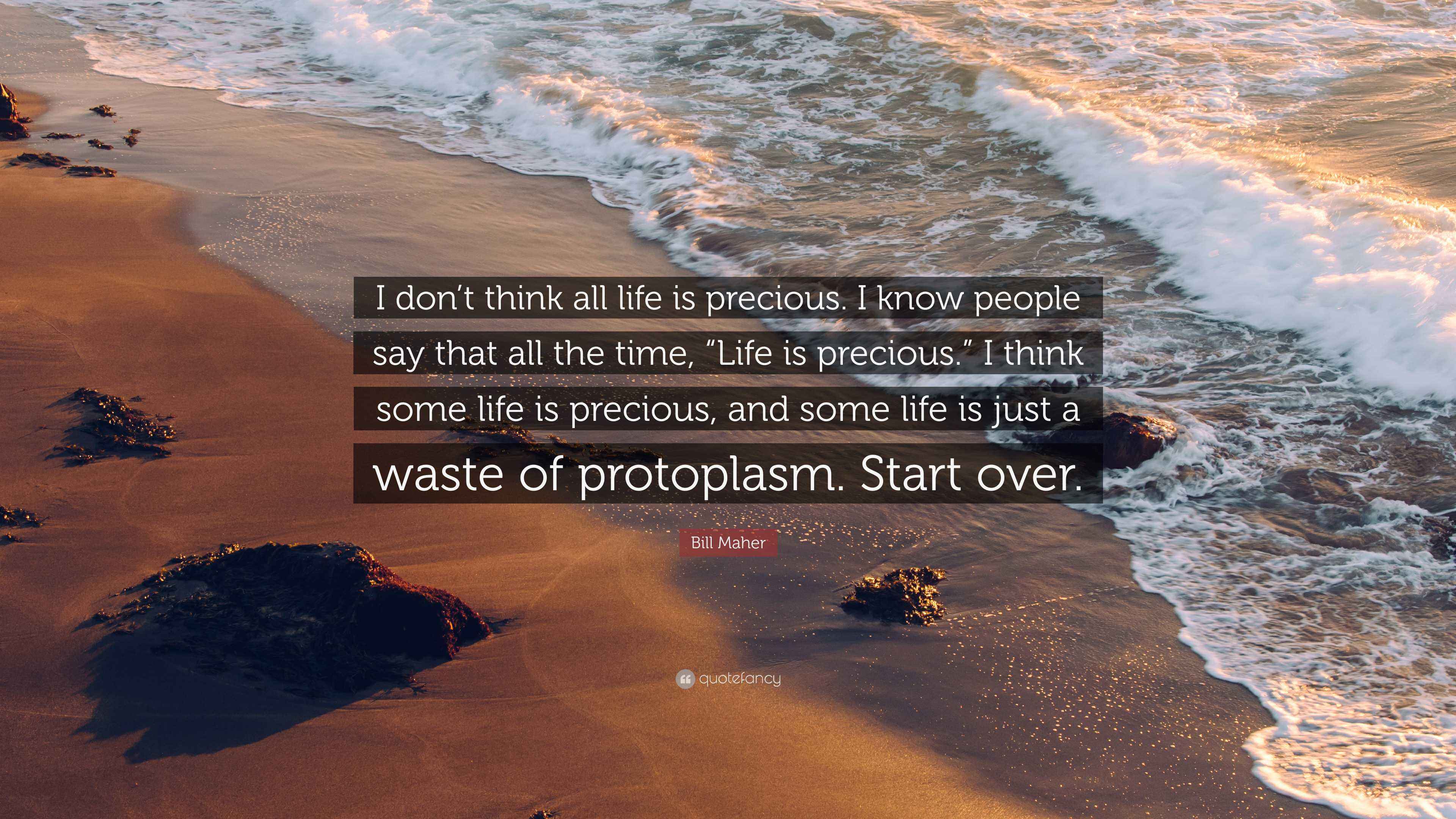 Bill Maher Quote: “I don’t think all life is precious. I know people ...