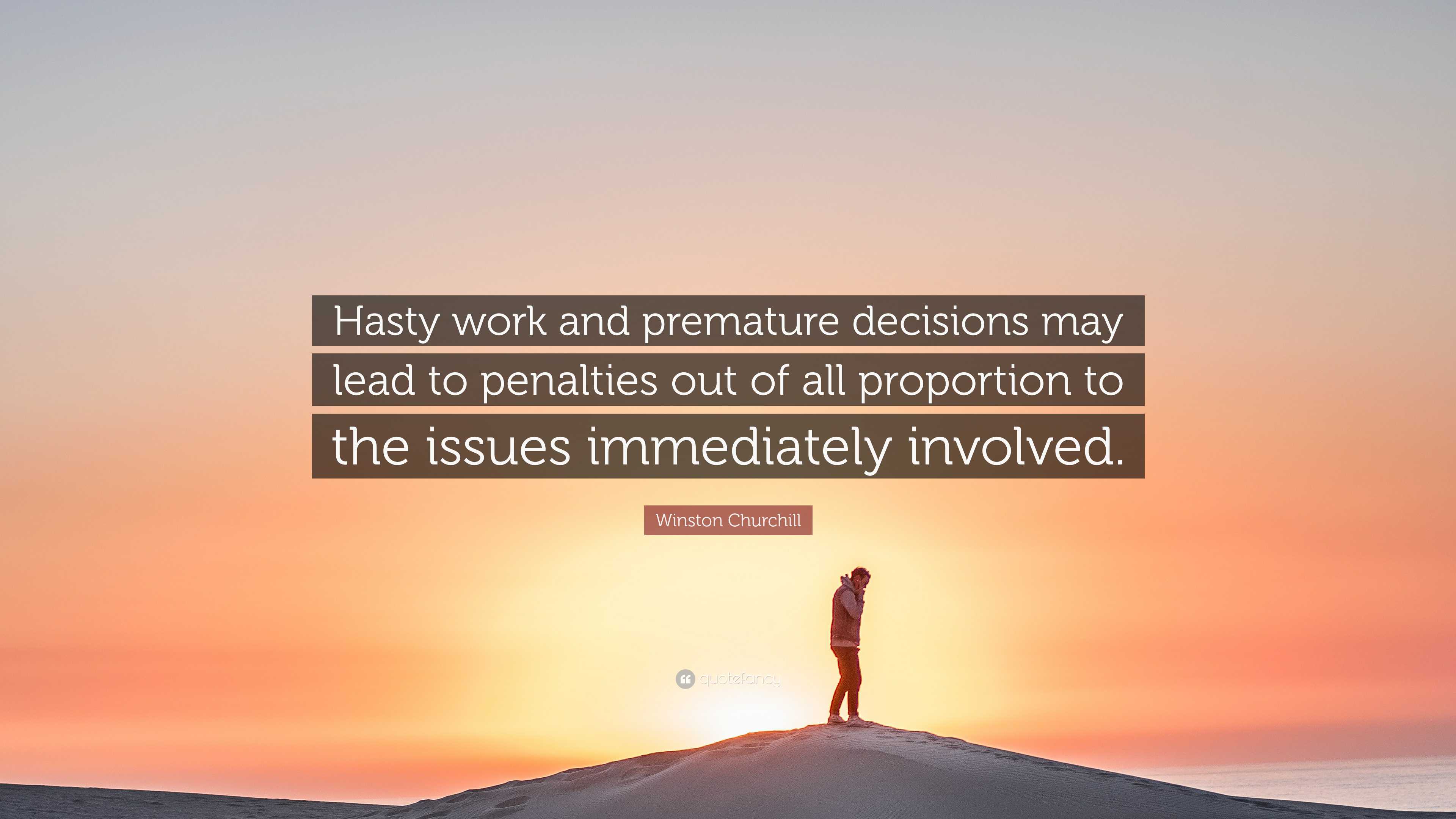 Winston Churchill Quote: “Hasty work and premature decisions may lead ...