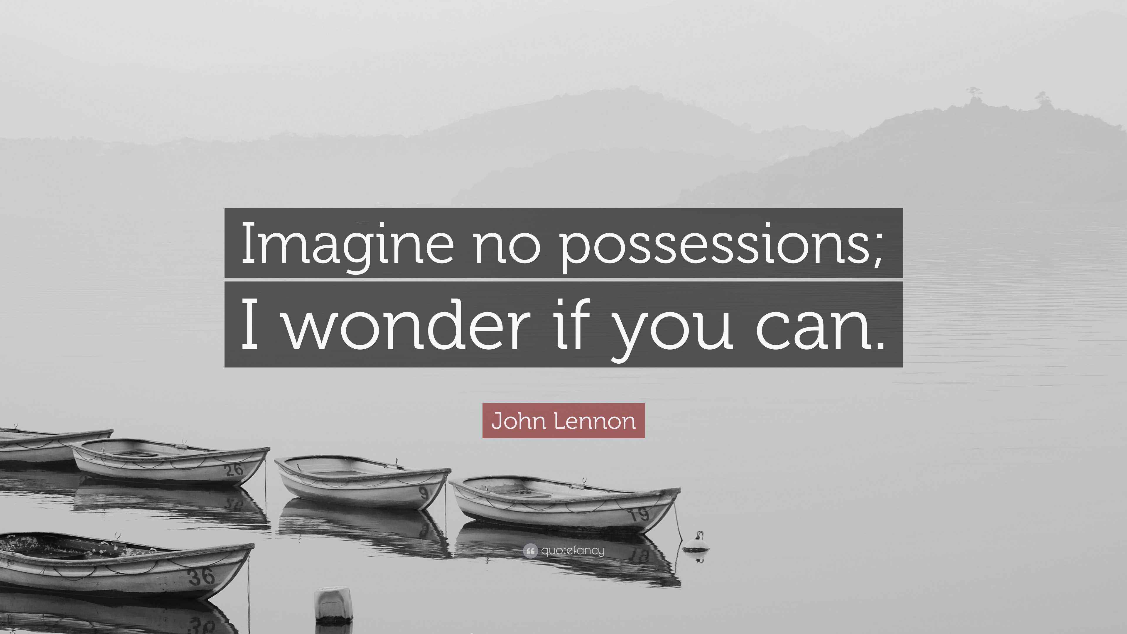 John Lennon Quote: “Imagine no possessions; I wonder if you can.”