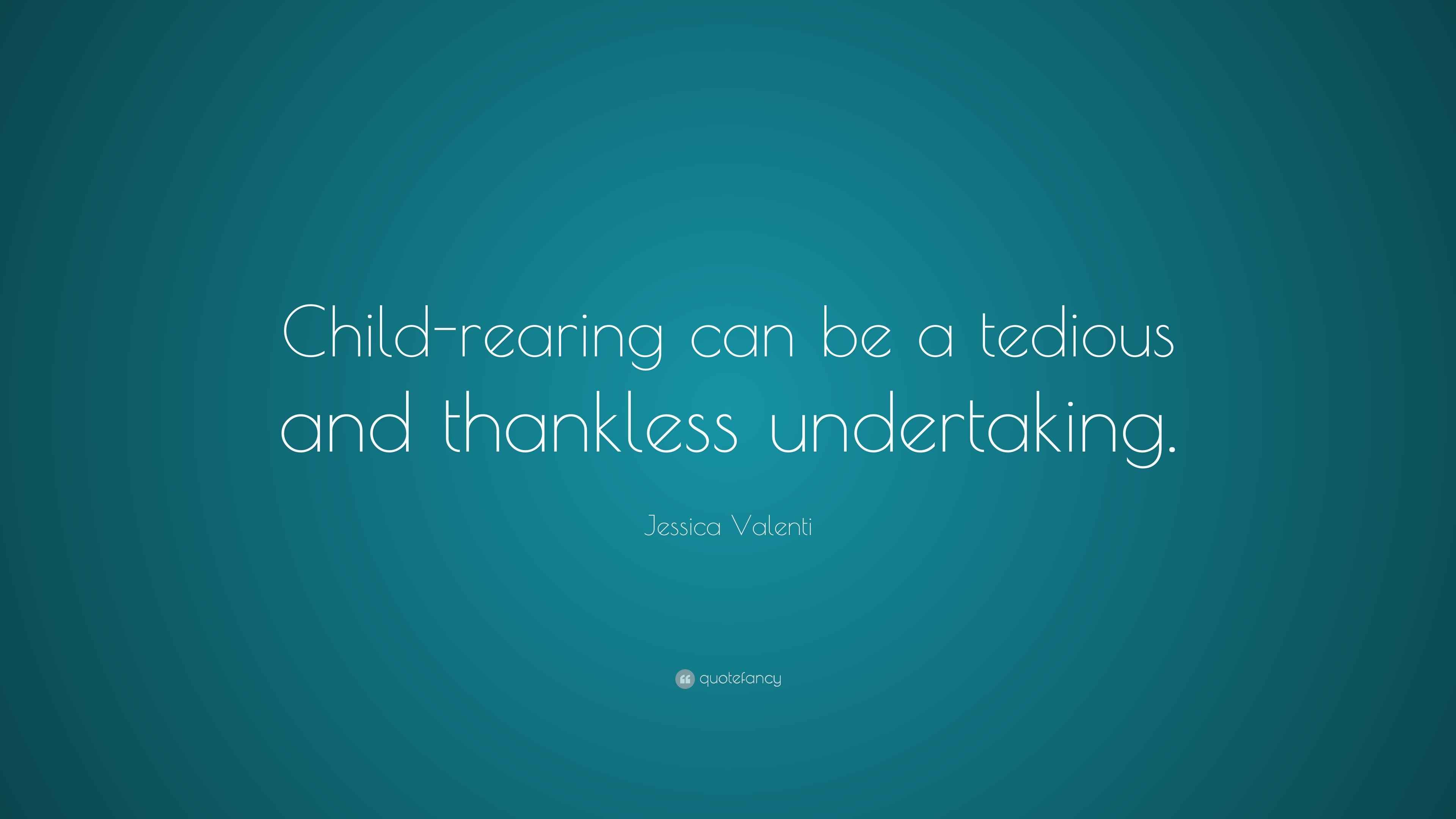 Jessica Valenti Quote: “Child-rearing can be a tedious and thankless ...