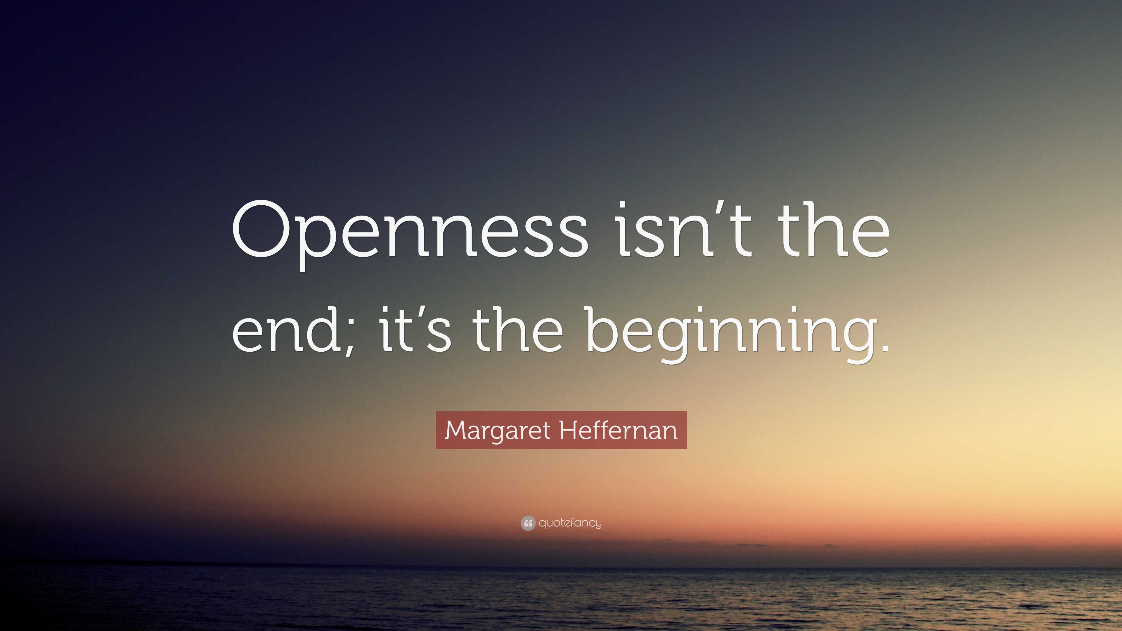 Margaret Heffernan Quote: “Openness isn’t the end; it’s the beginning.”