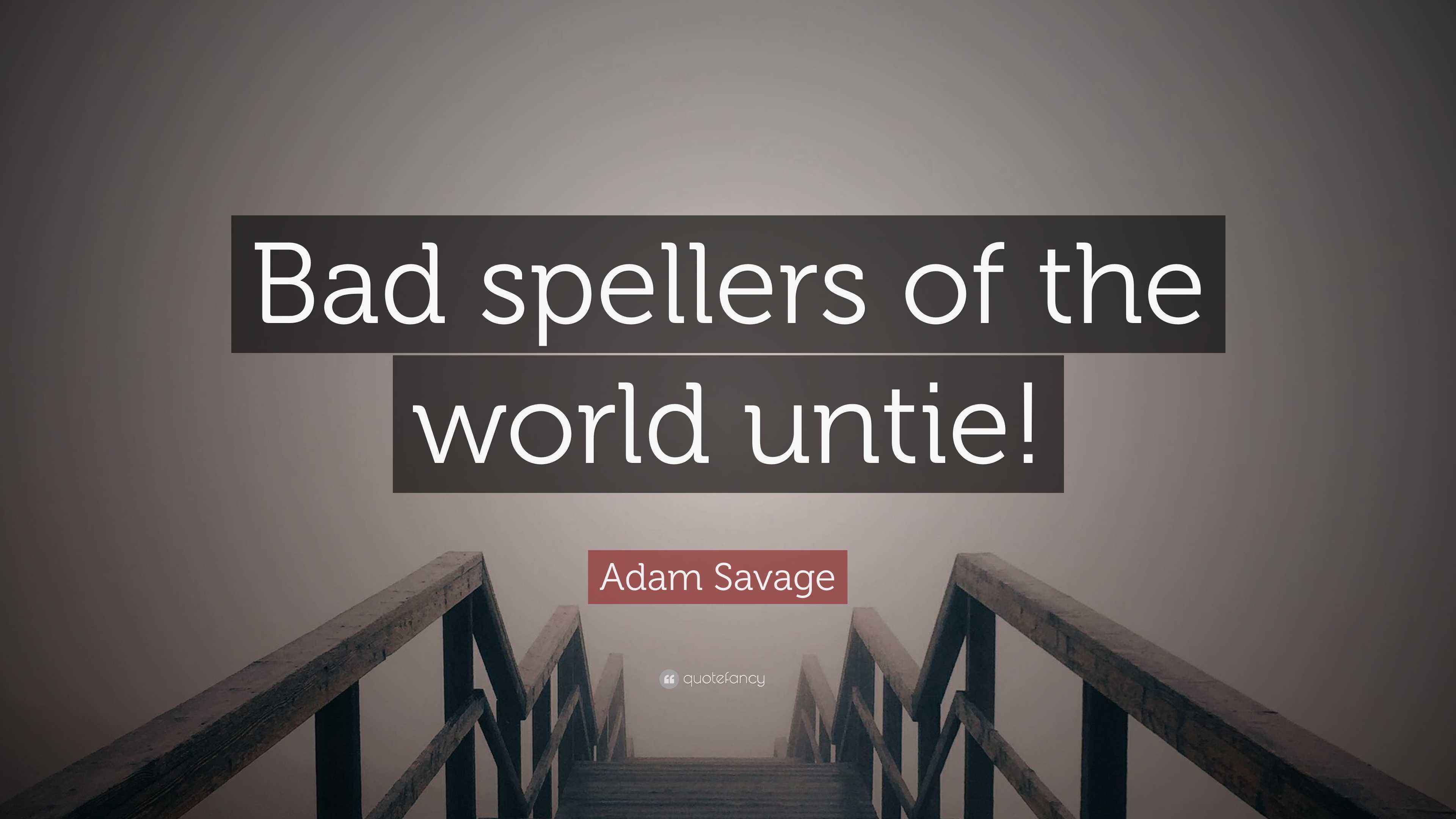Adam Savage Quote: “Bad spellers of the world untie!”