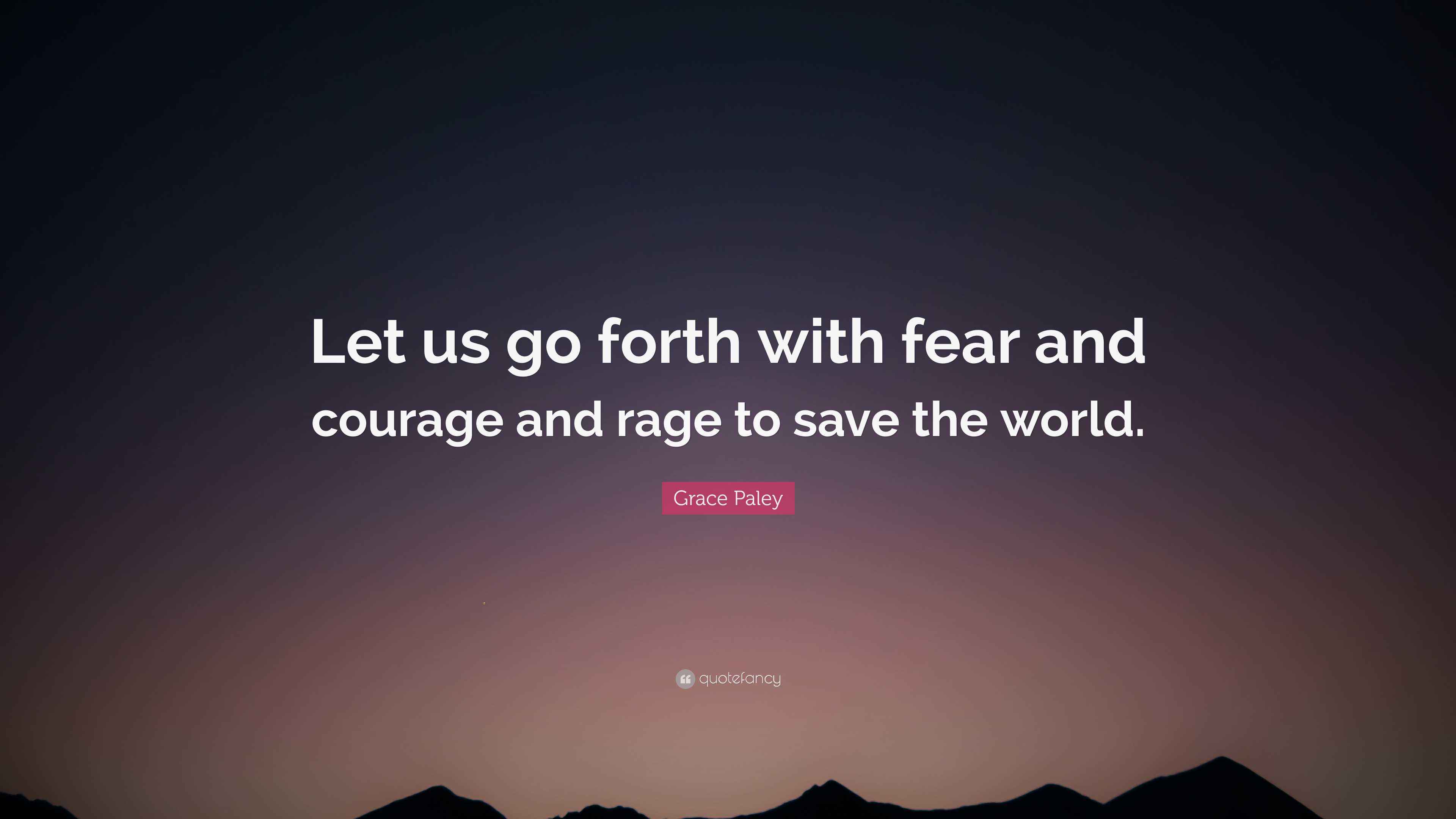Grace Paley Quote: “Let us go forth with fear and courage and rage to ...