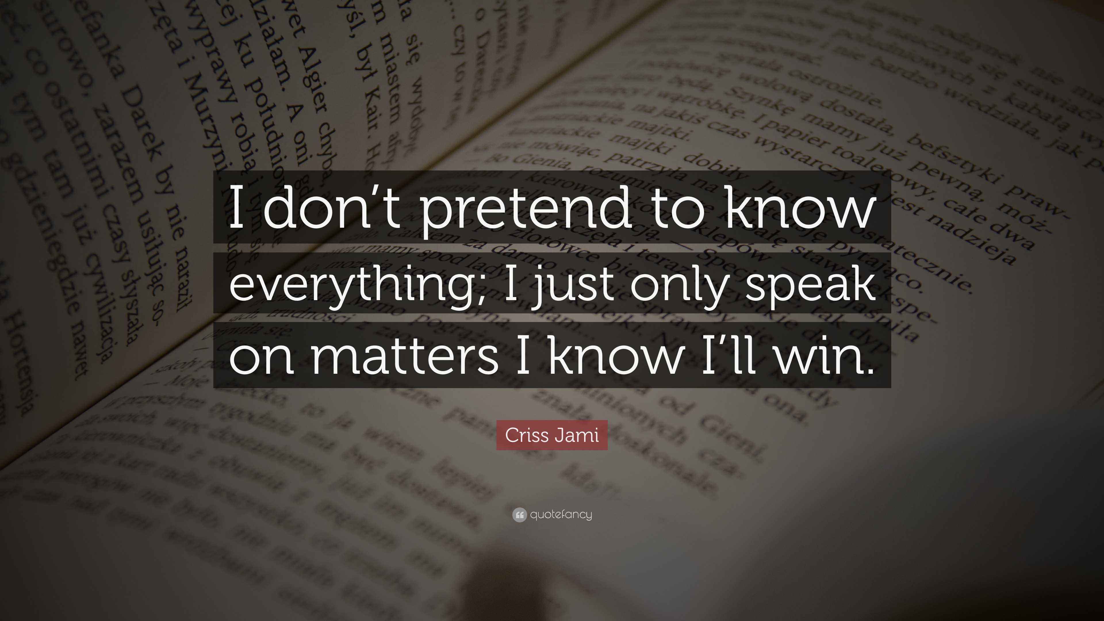 Criss Jami Quote: “I don’t pretend to know everything; I just only ...