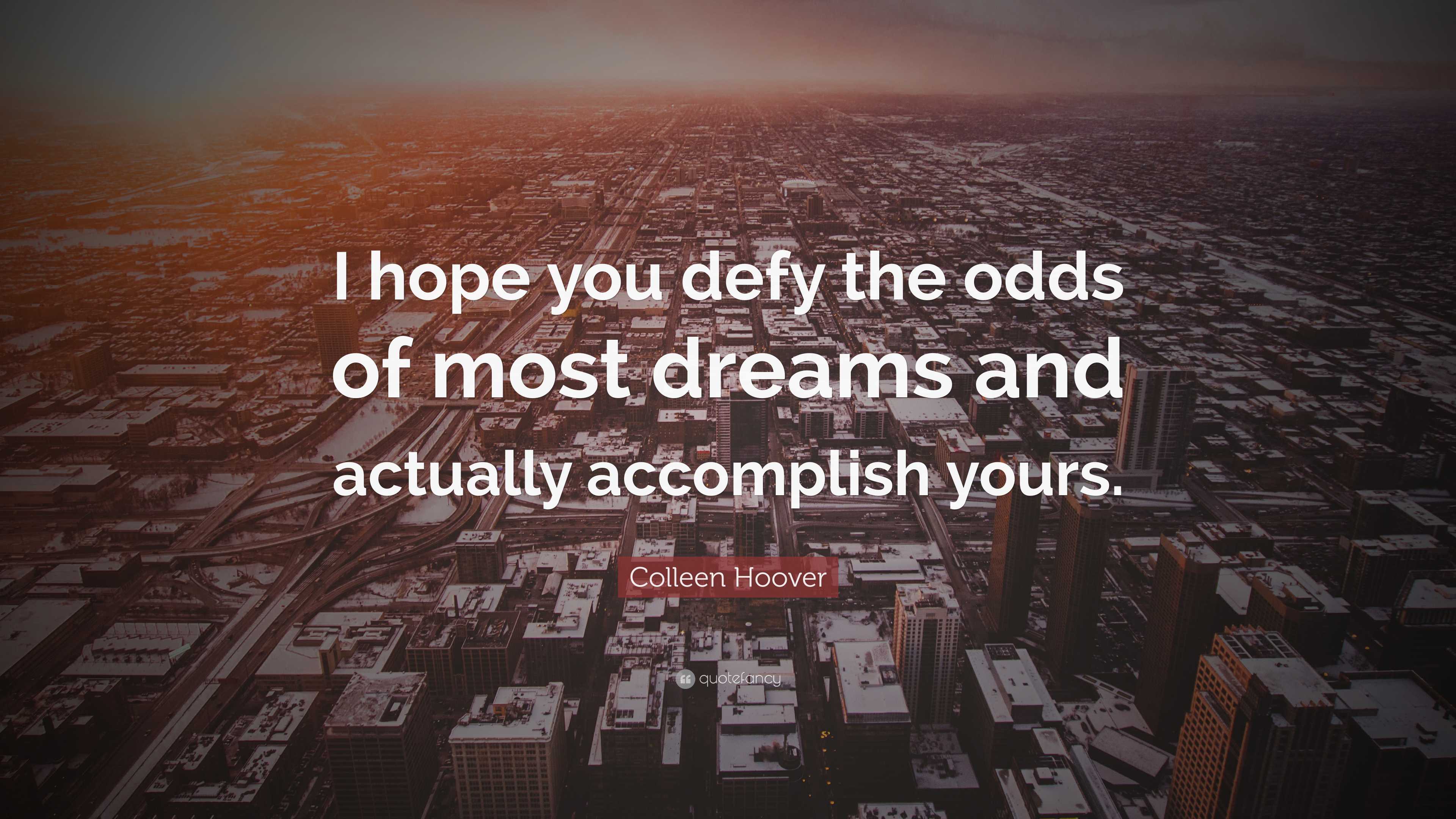 Colleen Hoover Quote: “I hope you defy the odds of most dreams and ...