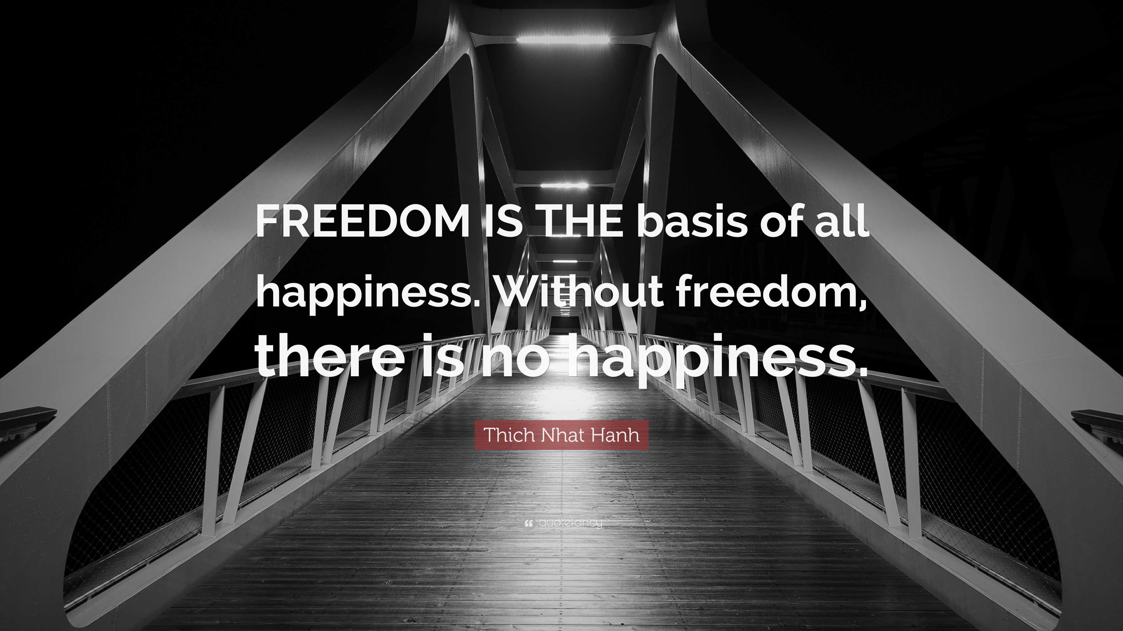 Thich Nhat Hanh Quote: “FREEDOM IS THE basis of all happiness. Without ...