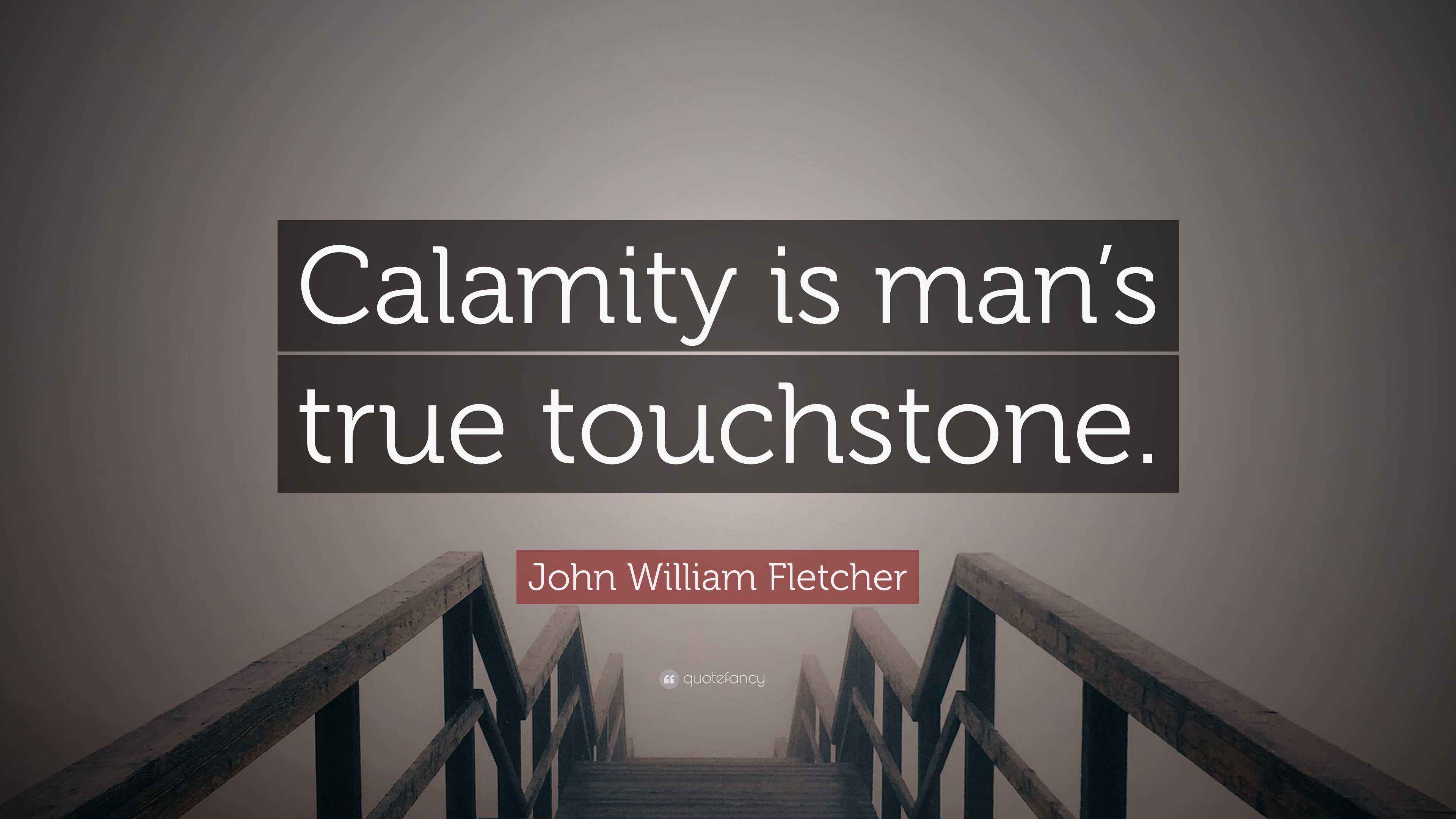 John William Fletcher Quote: “Calamity is man’s true touchstone.”