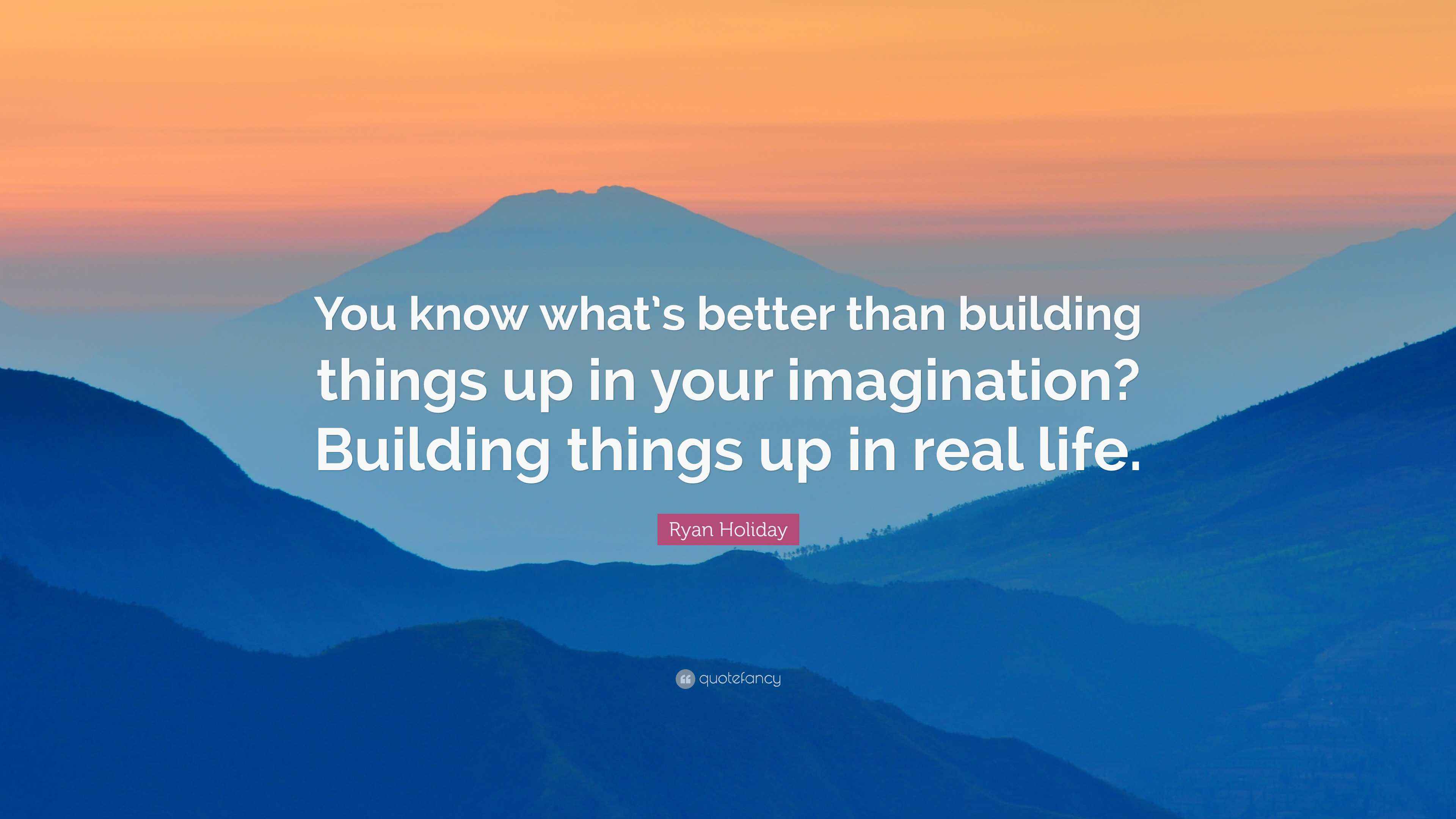Ryan Holiday Quote: “You know what’s better than building things up in ...