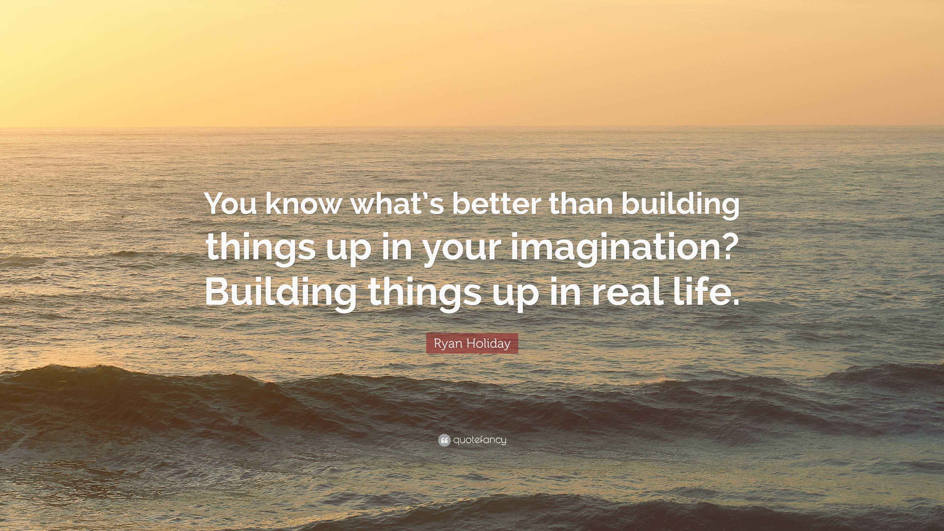 Ryan Holiday Quote: “You know what’s better than building things up in ...