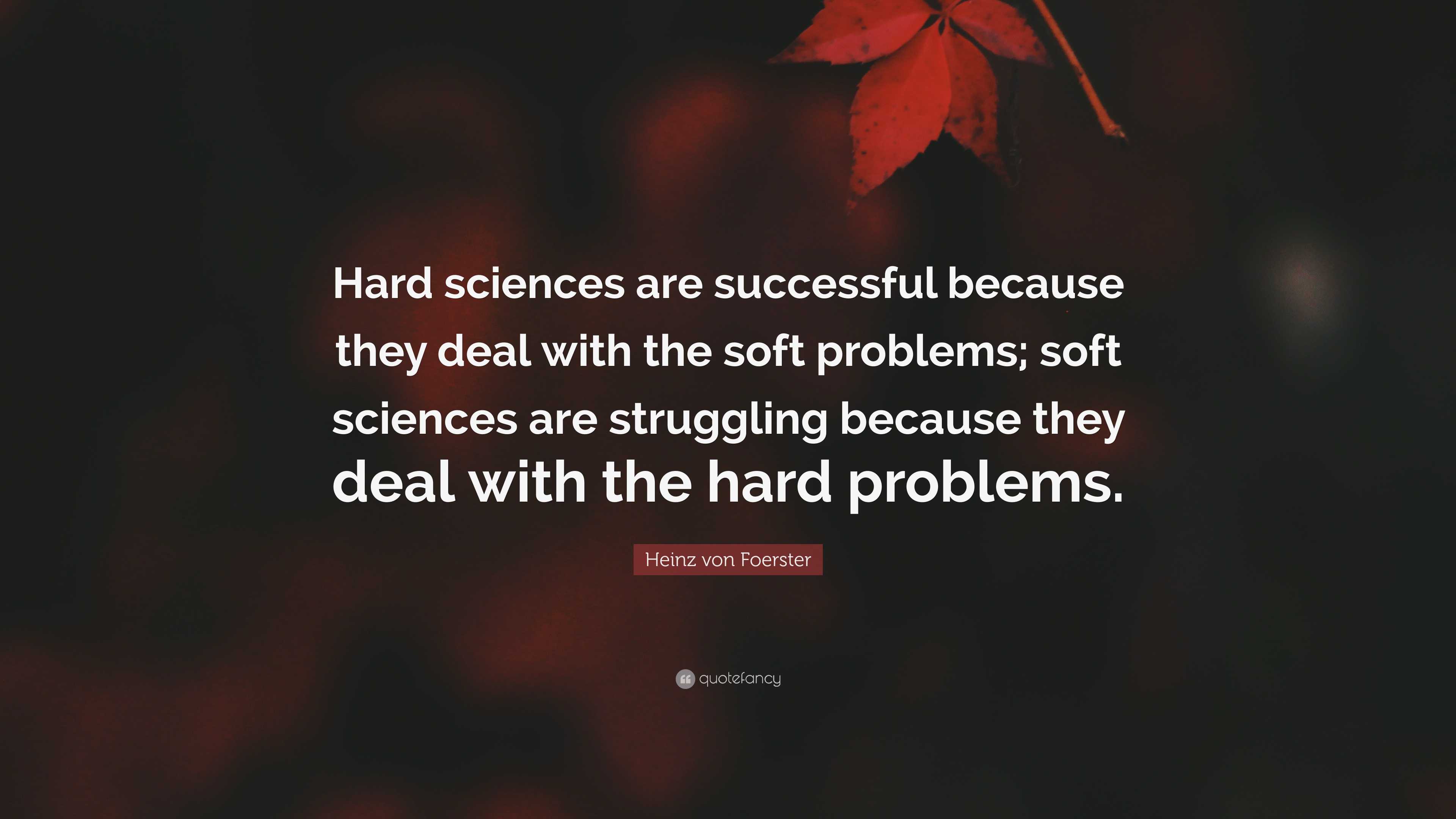 Heinz von Foerster Quote: “Hard sciences are successful because they ...