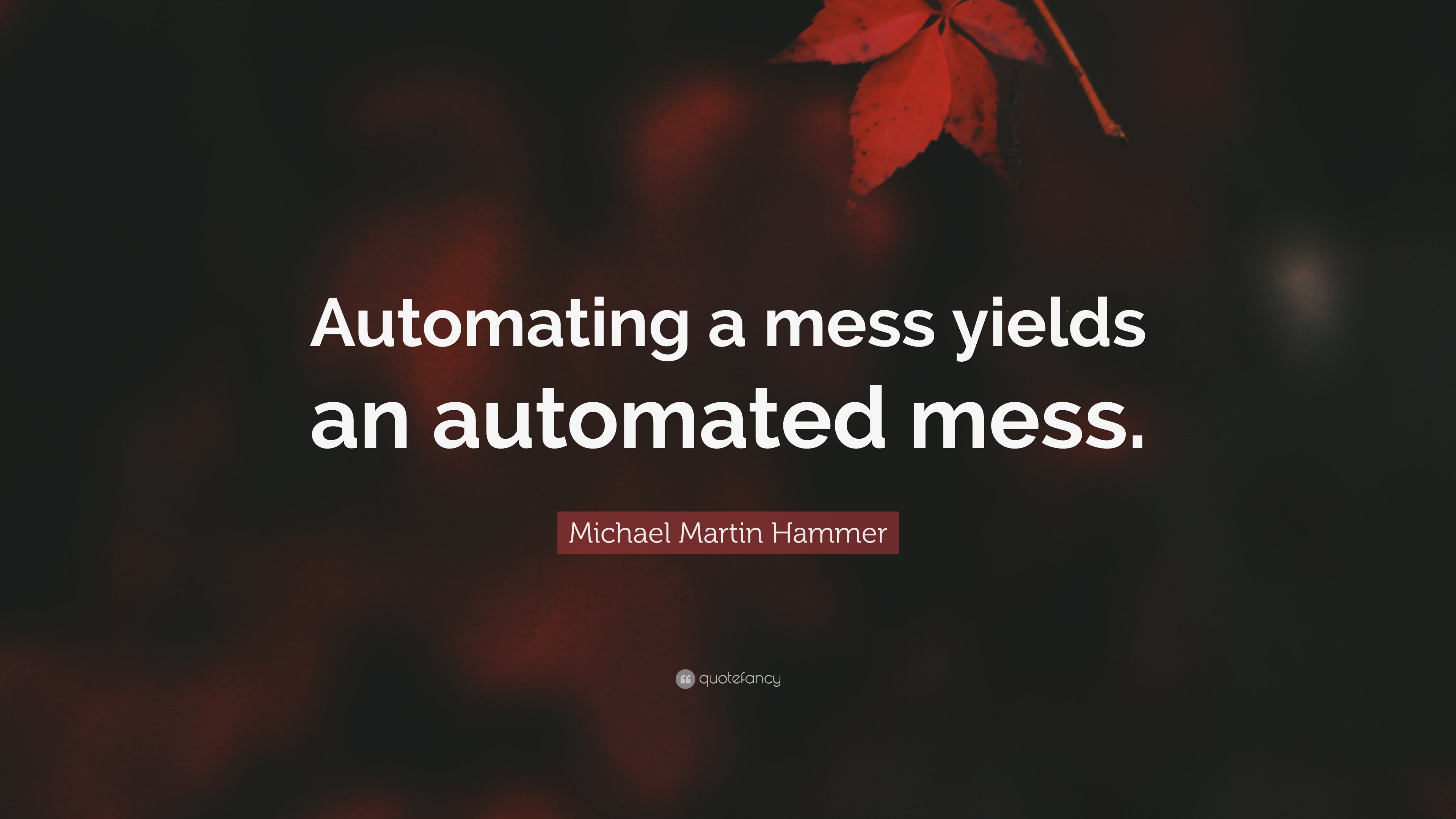Michael Martin Hammer Quote: “Automating a mess yields an automated mess.”