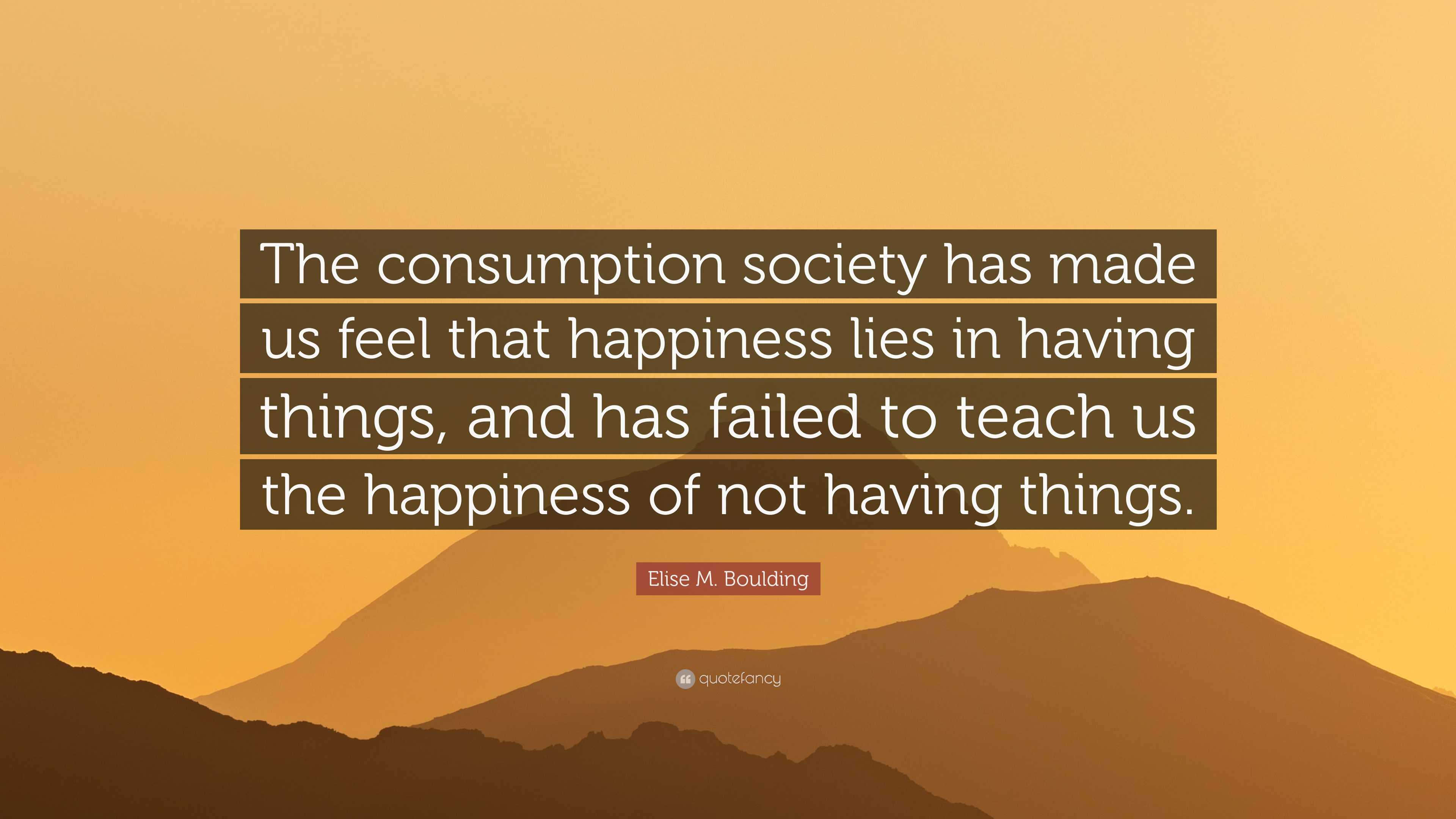 Elise M. Boulding Quote: “The consumption society has made us feel that ...