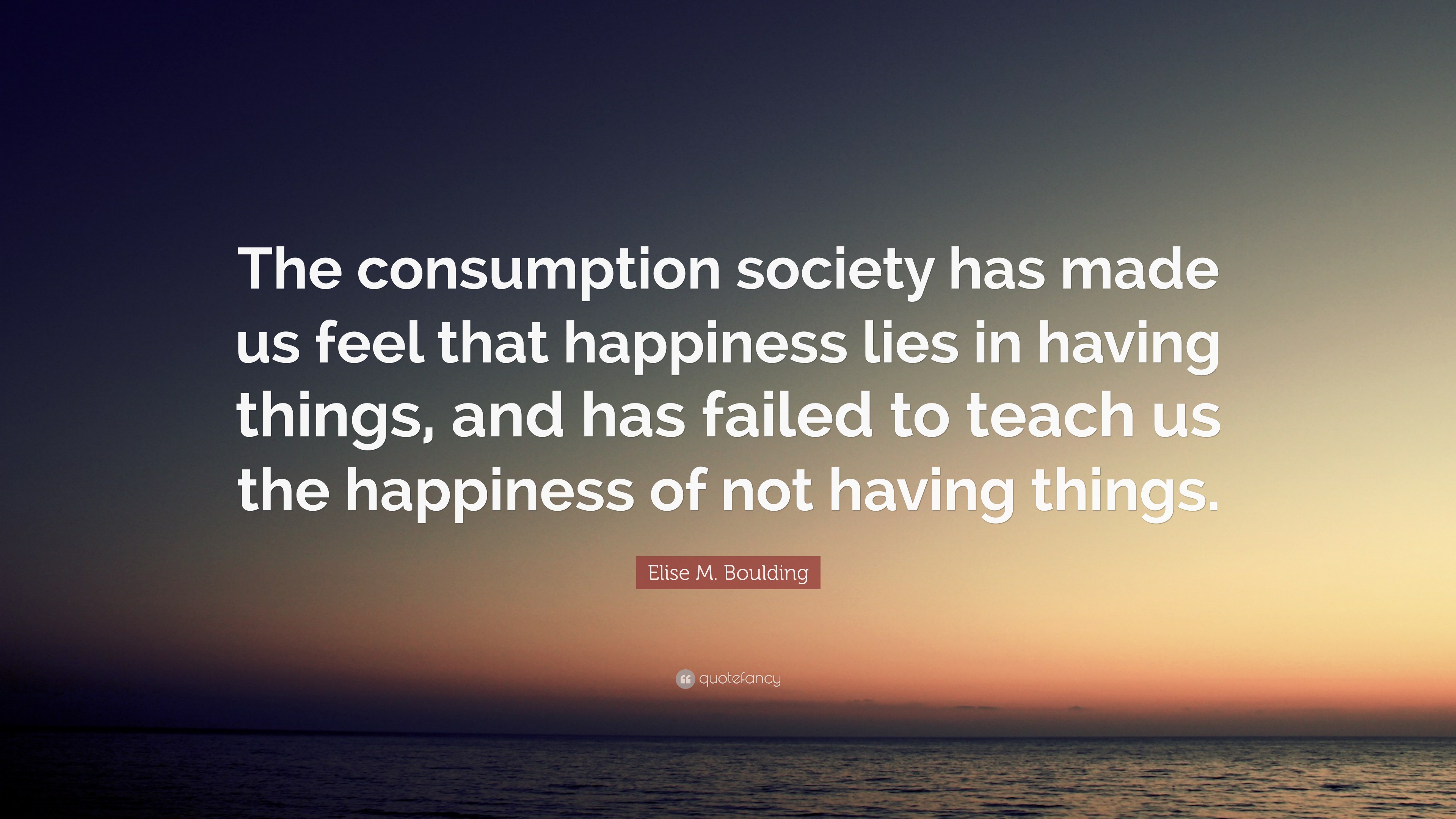 Elise M. Boulding Quote: “The consumption society has made us feel that ...