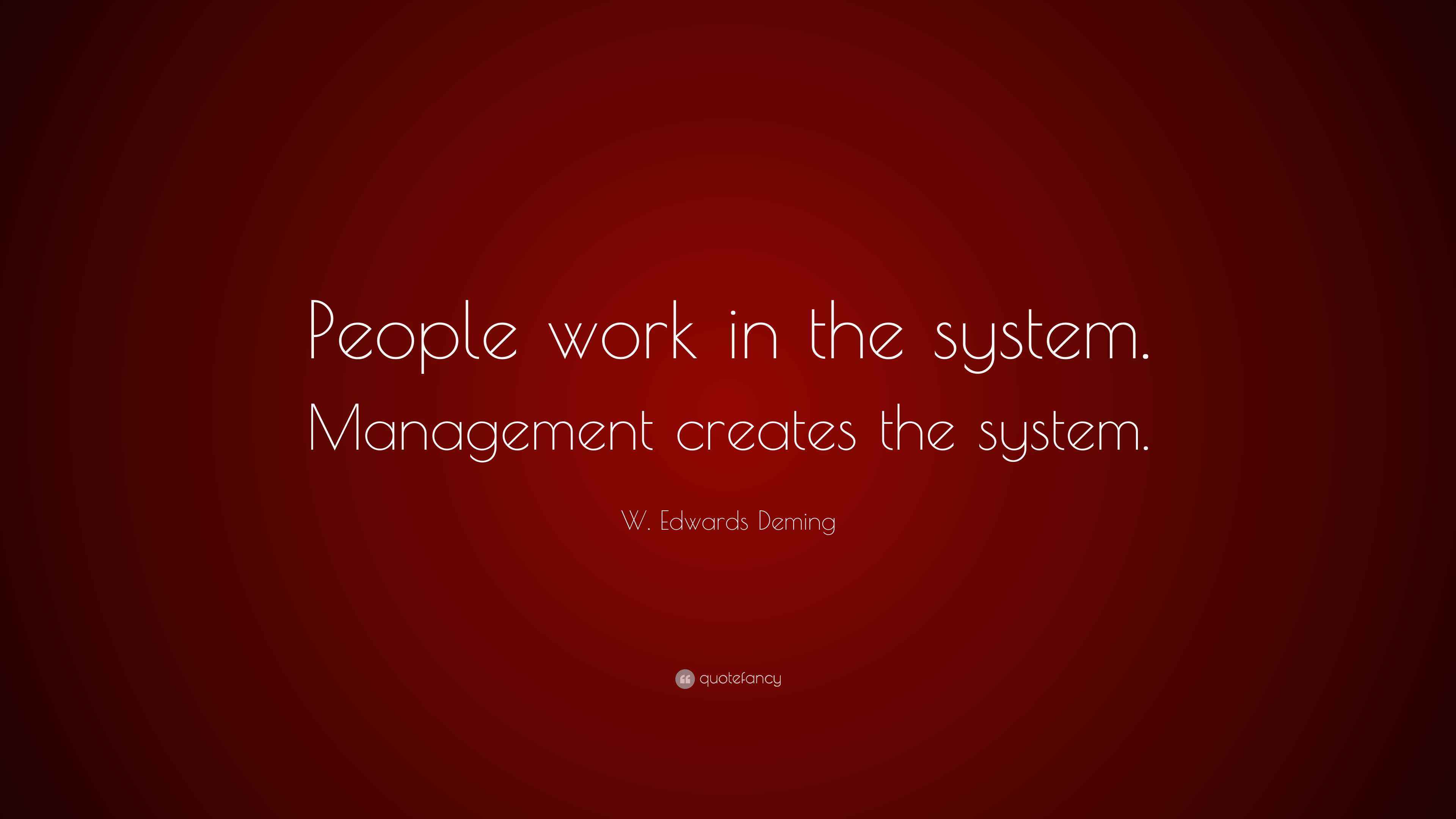 W. Edwards Deming Quote: “People work in the system. Management creates ...