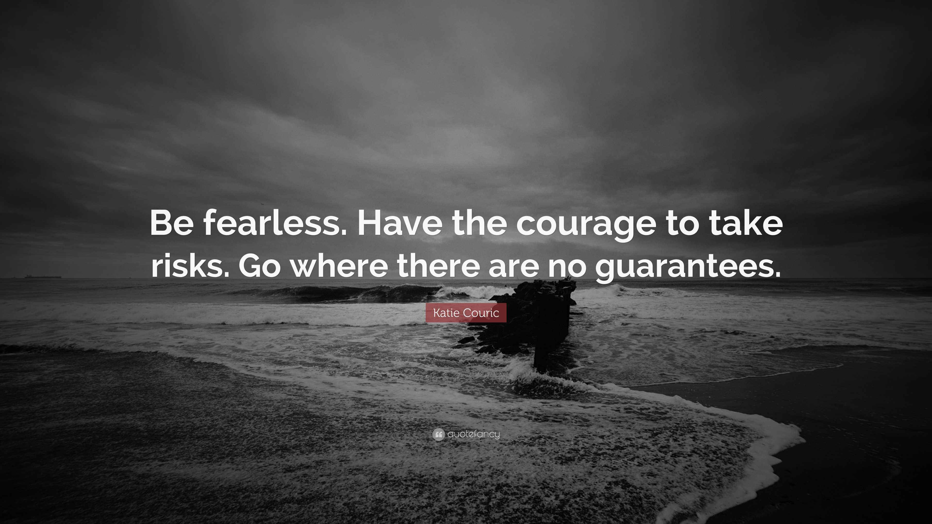 Katie Couric Quote: “Be fearless. Have the courage to take risks. Go ...