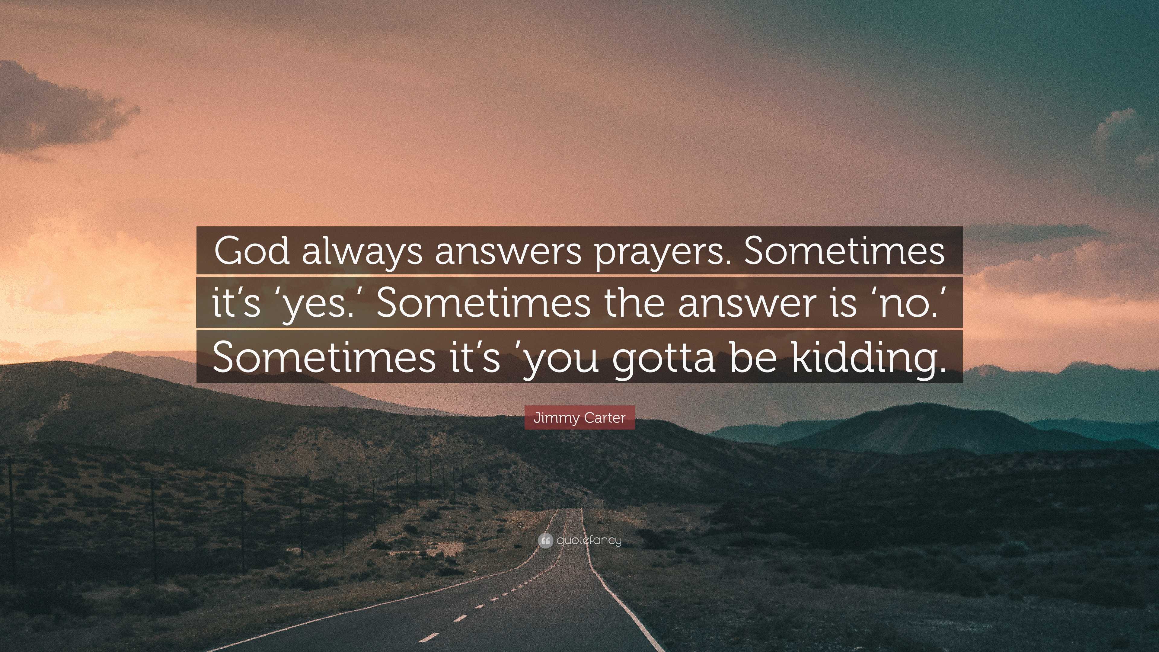 Jimmy Carter Quote: “God always answers prayers. Sometimes it’s ‘yes ...