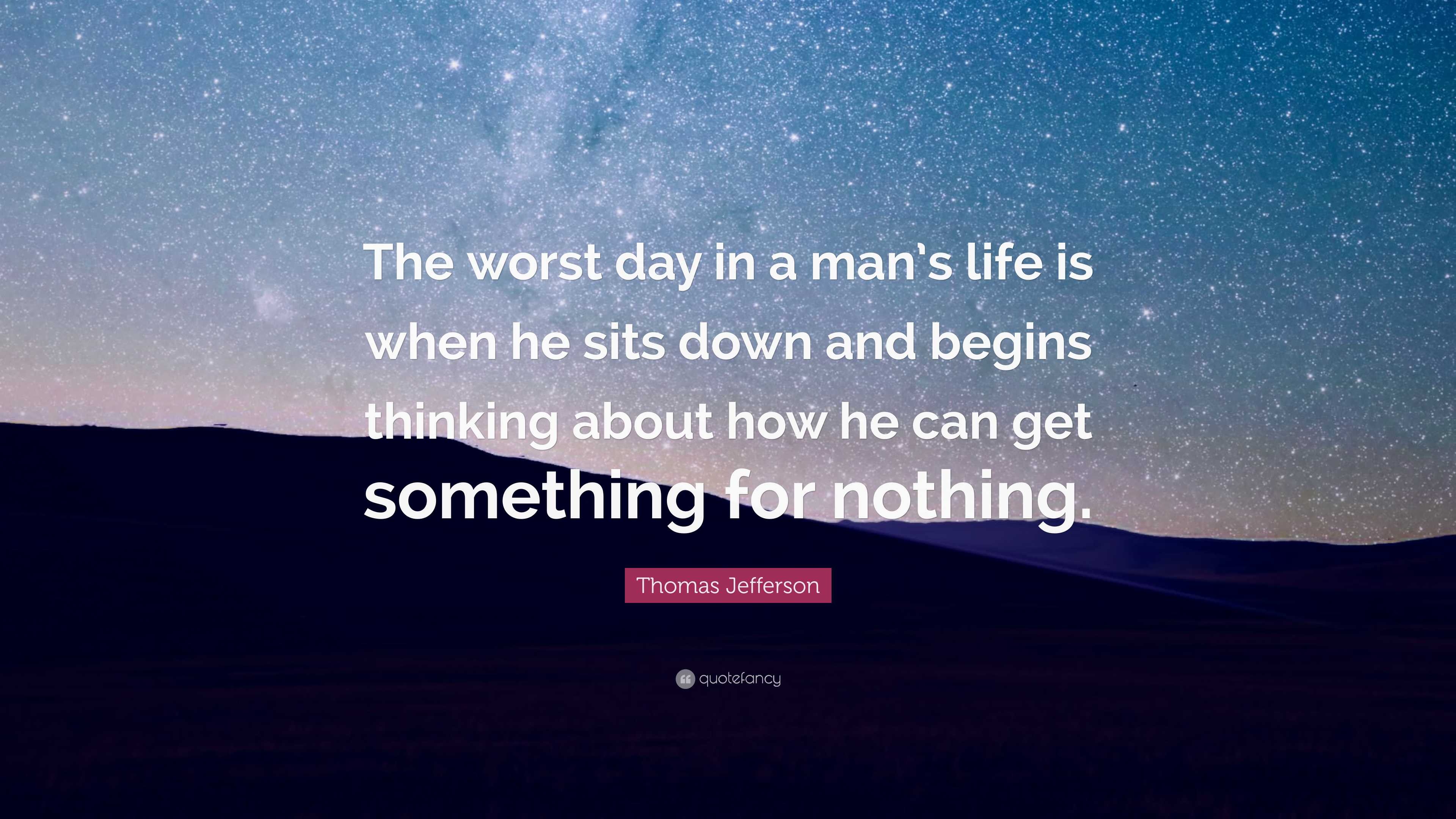 Thomas Jefferson Quote: “The worst day in a man’s life is when he sits ...