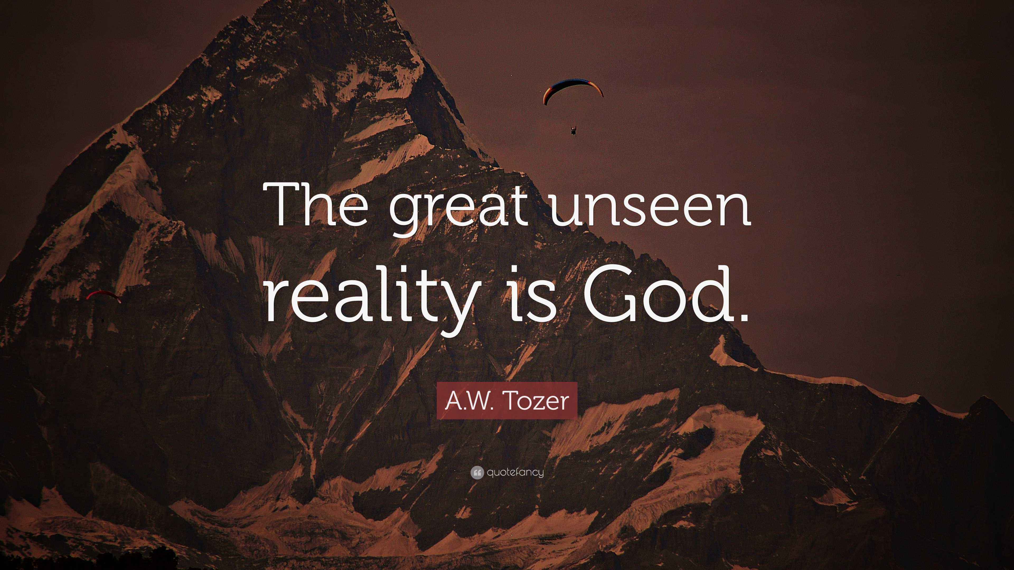 A.W. Tozer Quote: “The great unseen reality is God.”