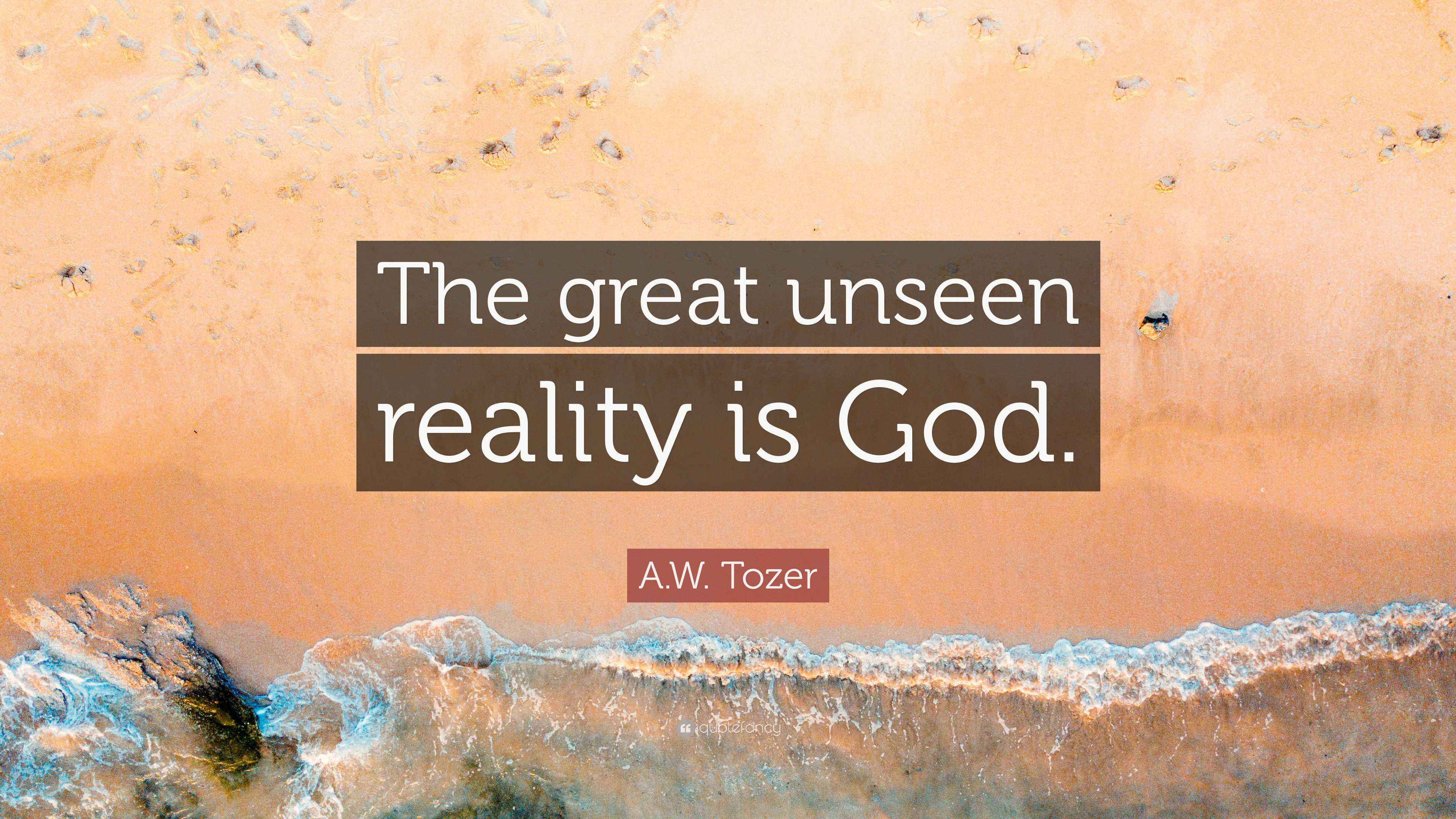 A.W. Tozer Quote: “The great unseen reality is God.”