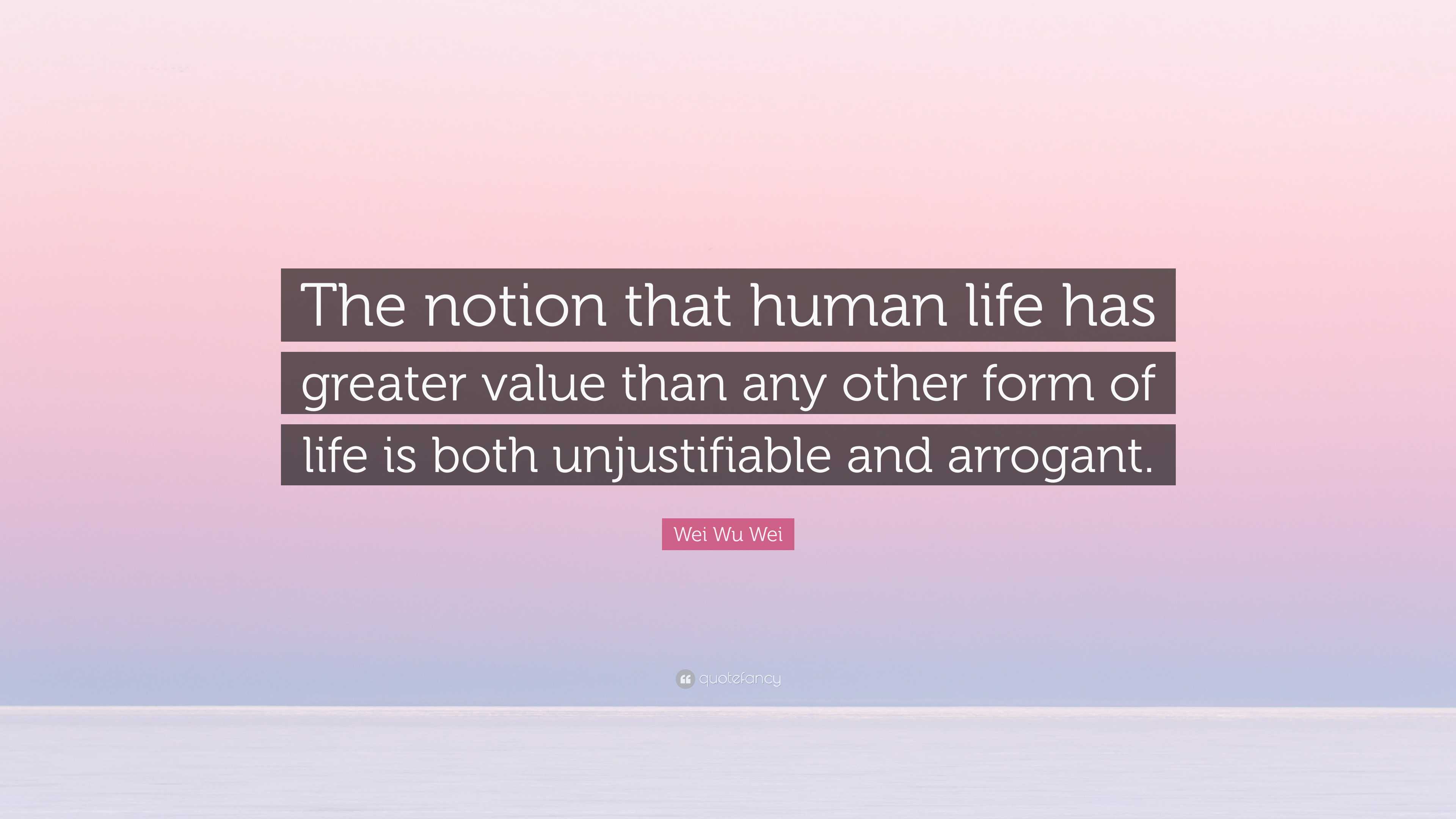 Wei Wu Wei Quote: “The notion that human life has greater value than ...