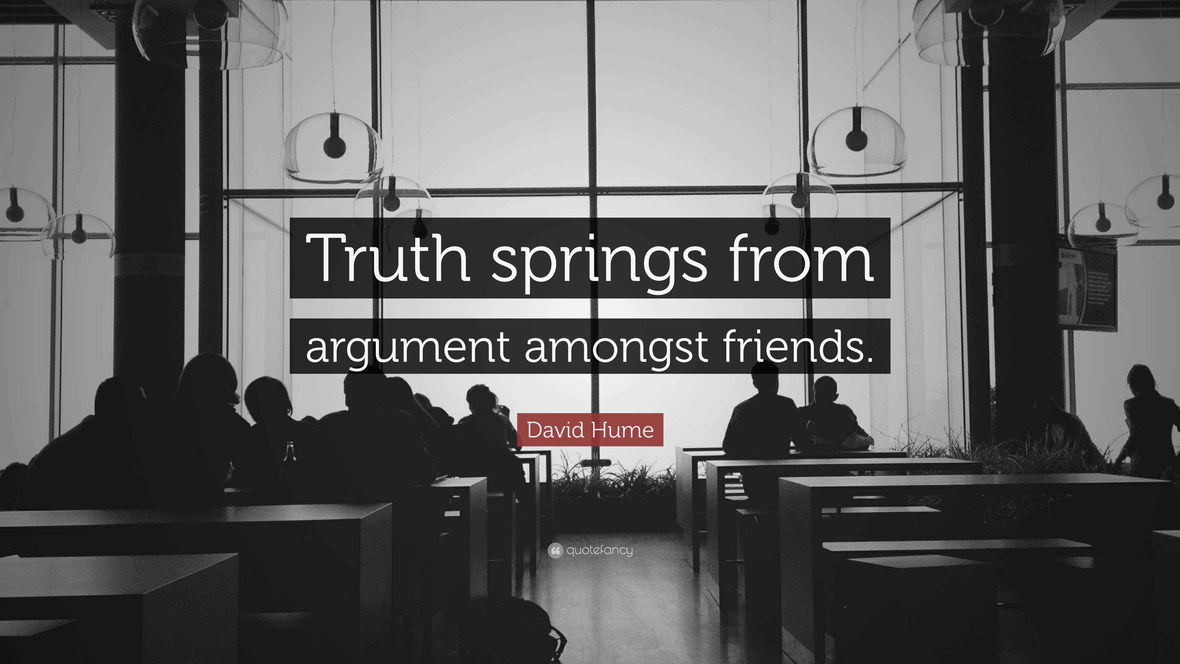 David Hume Quote: “Truth springs from argument amongst friends.”