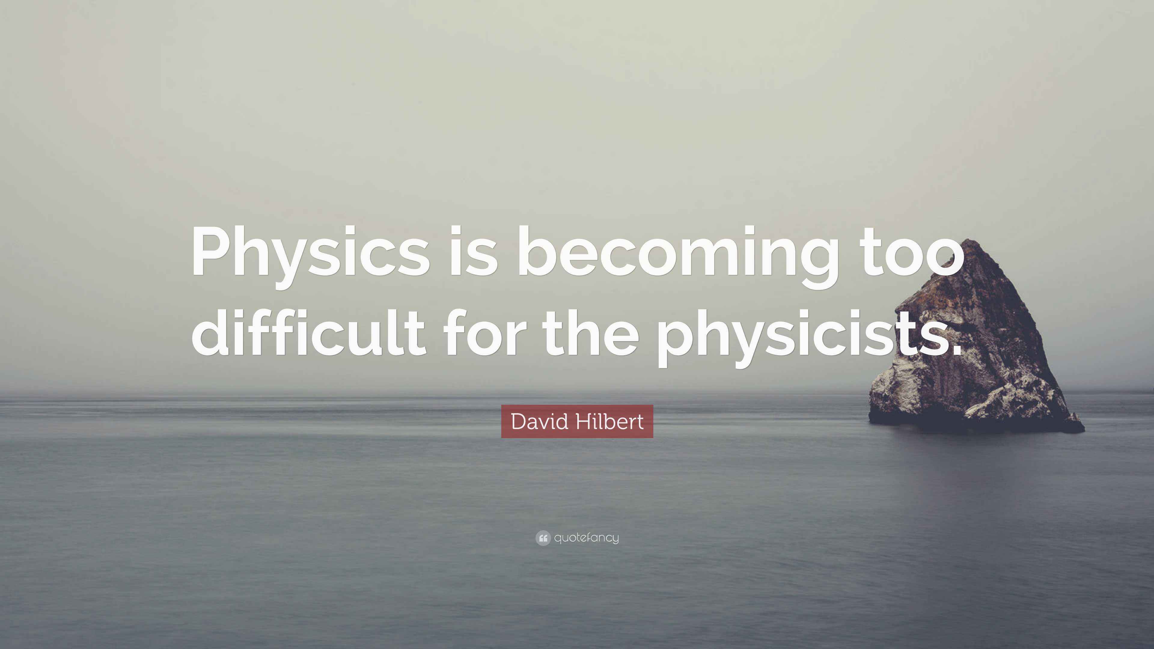 David Hilbert Quote: “Physics is becoming too difficult for the ...