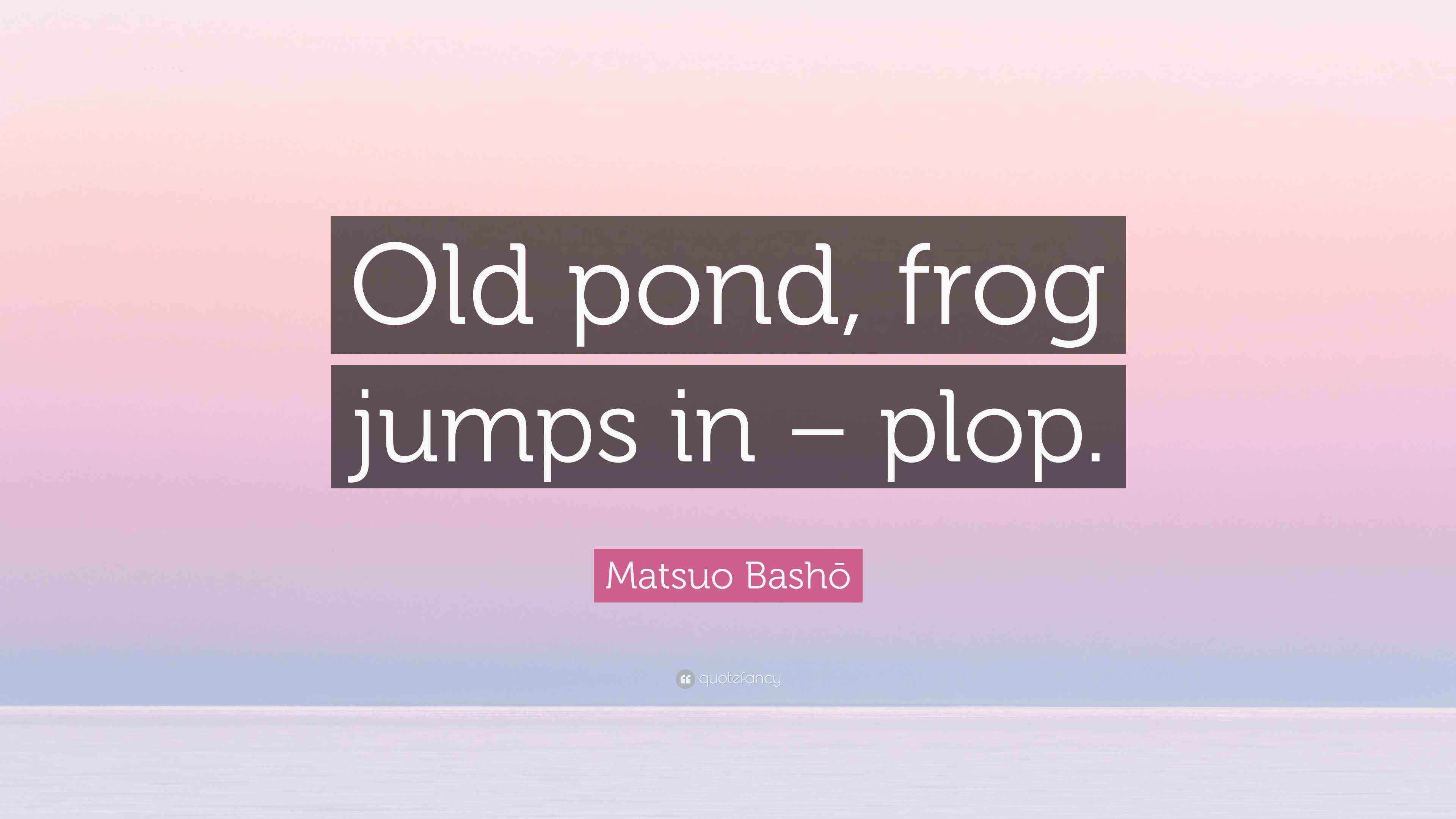 Matsuo Bashō Quote: “Old pond, frog jumps in – plop.”
