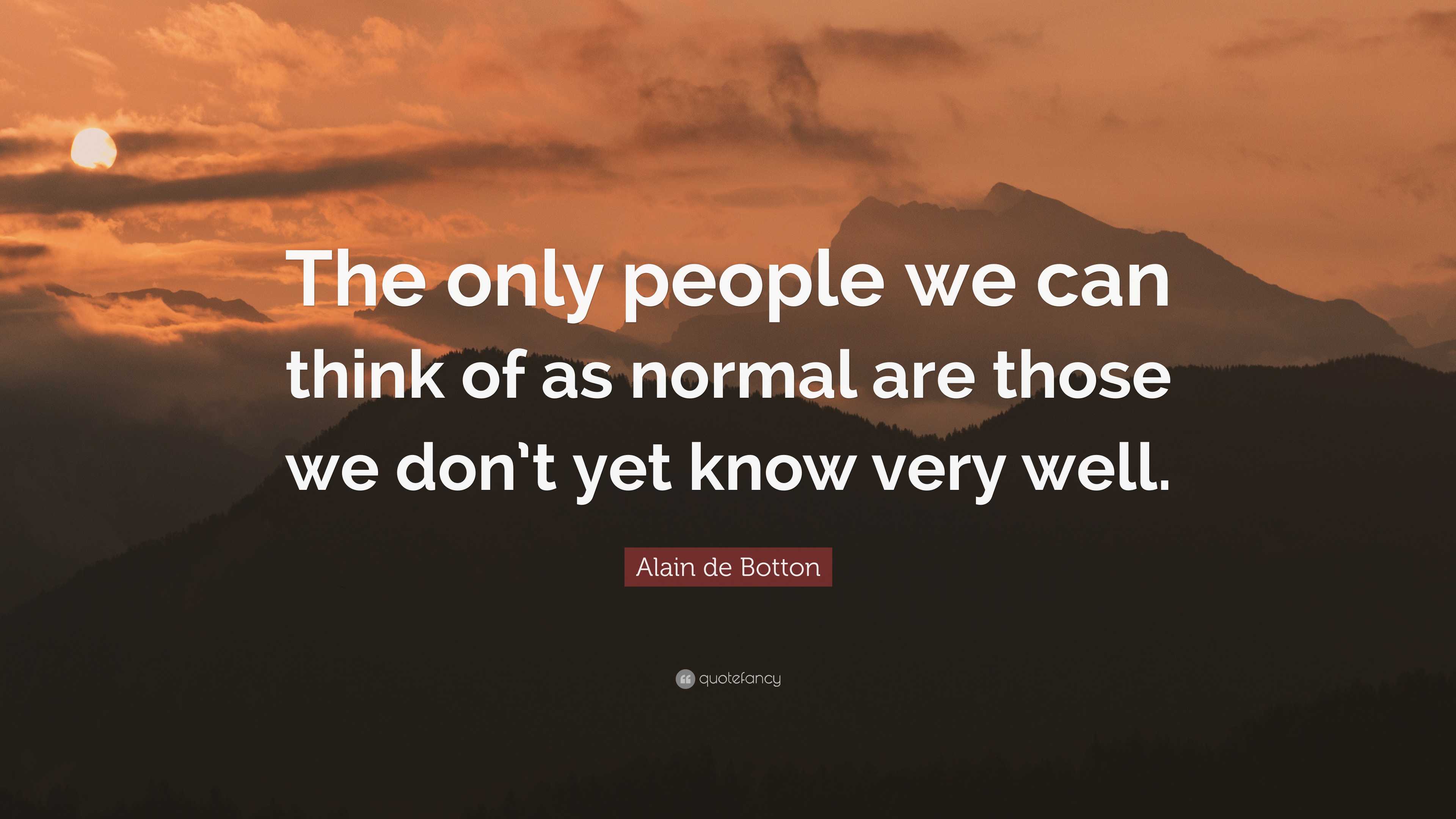 Alain de Botton Quote: “The only people we can think of as normal are ...