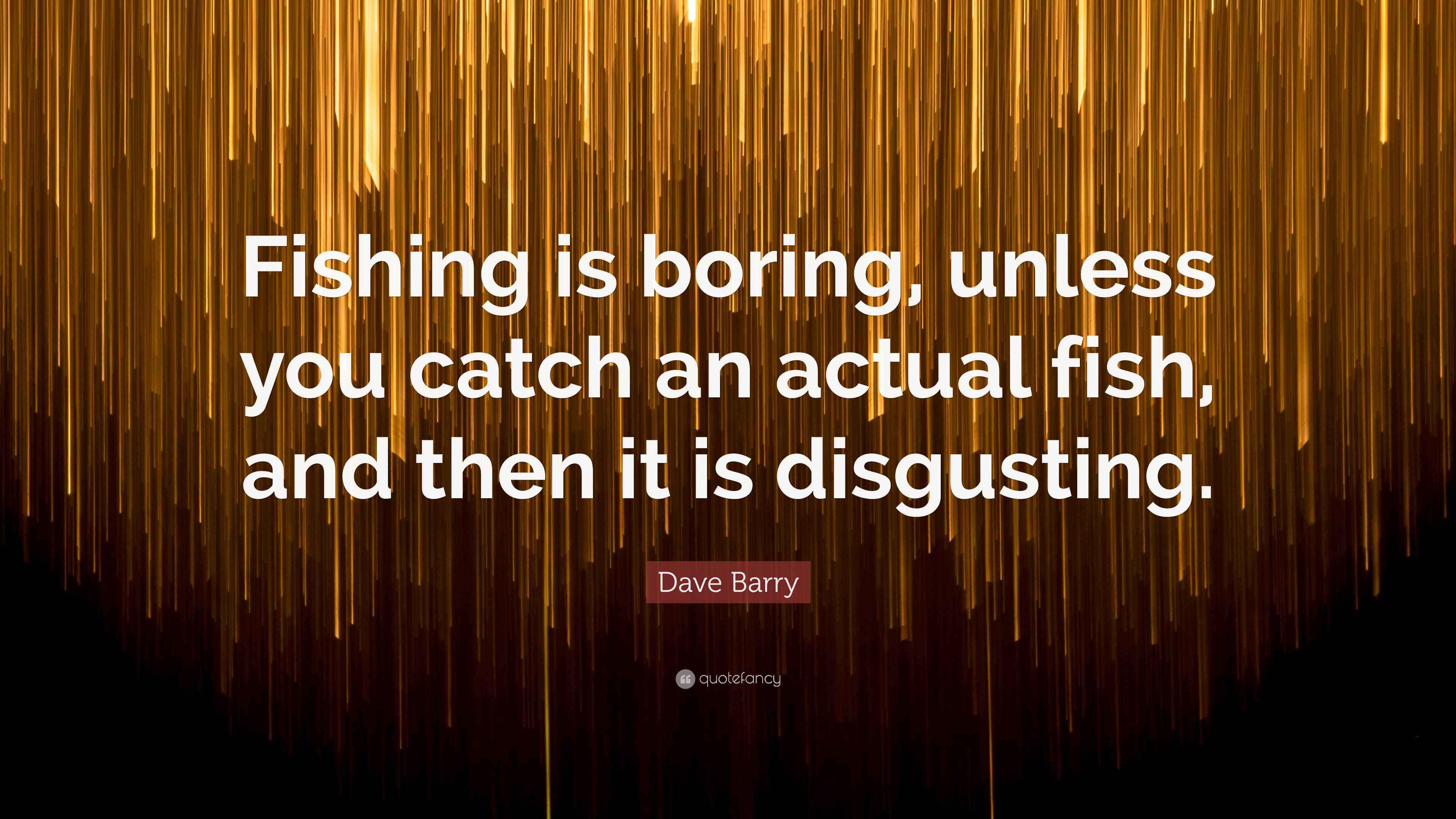 Dave Barry Quote: “Fishing is boring, unless you catch an actual fish ...