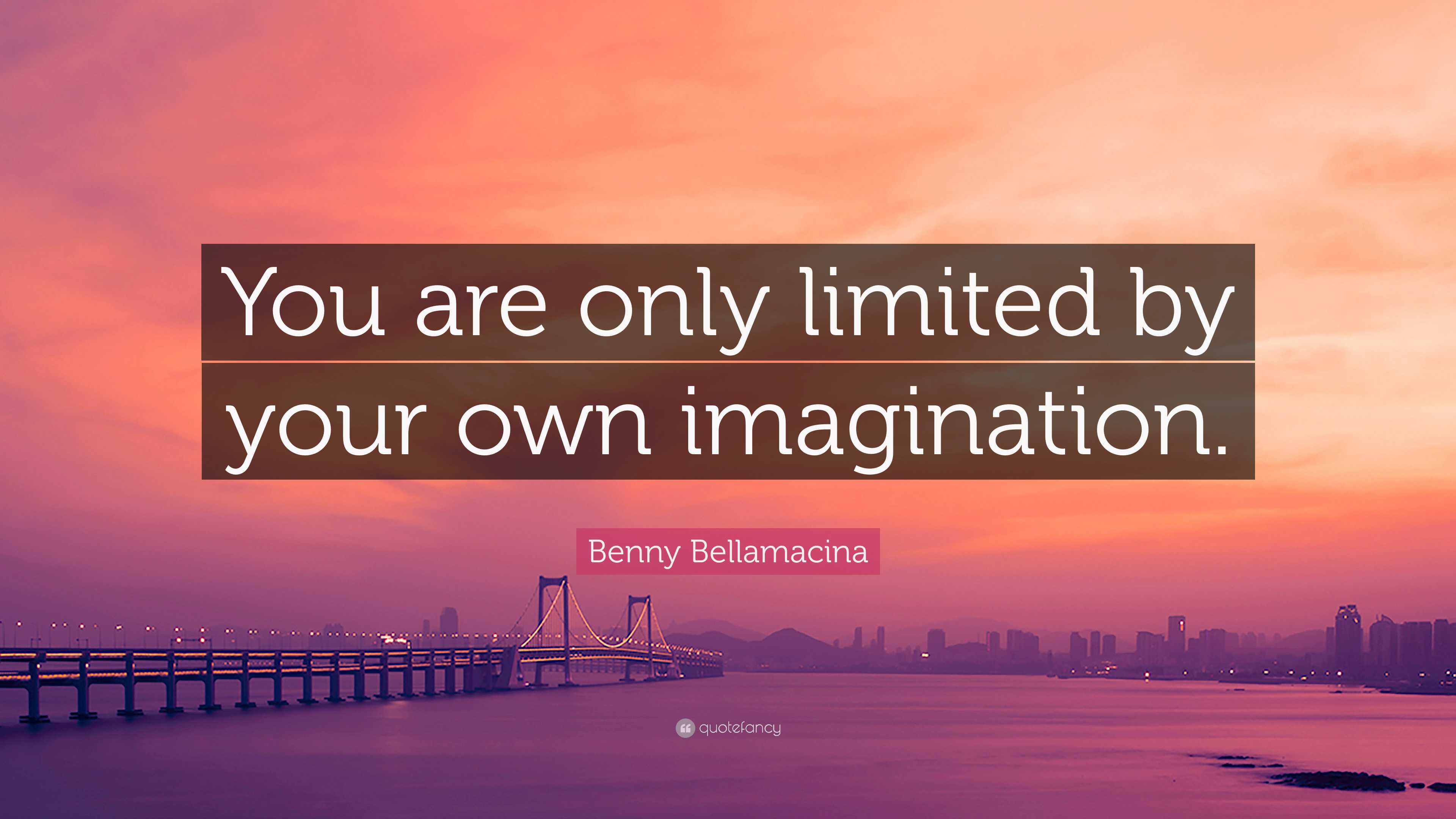 Benny Bellamacina Quote: “You are only limited by your own imagination.”