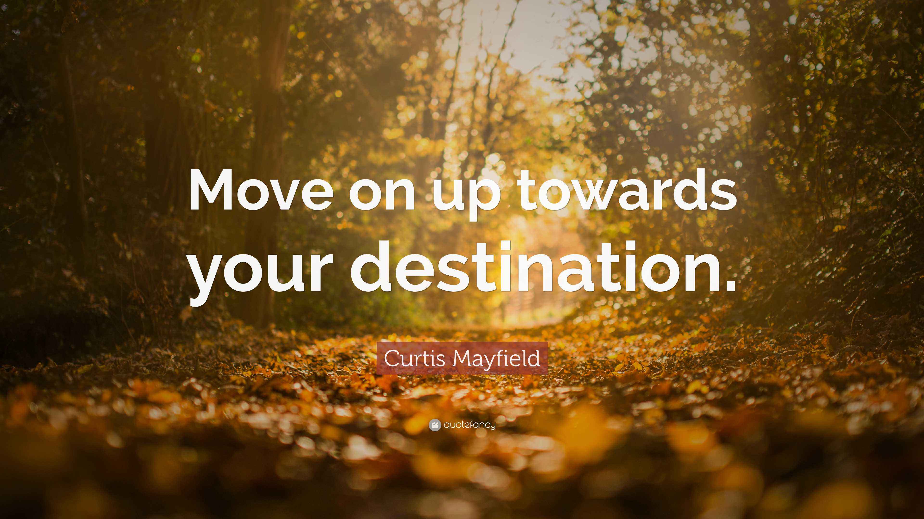 Curtis Mayfield Quote: “Move on up towards your destination.”