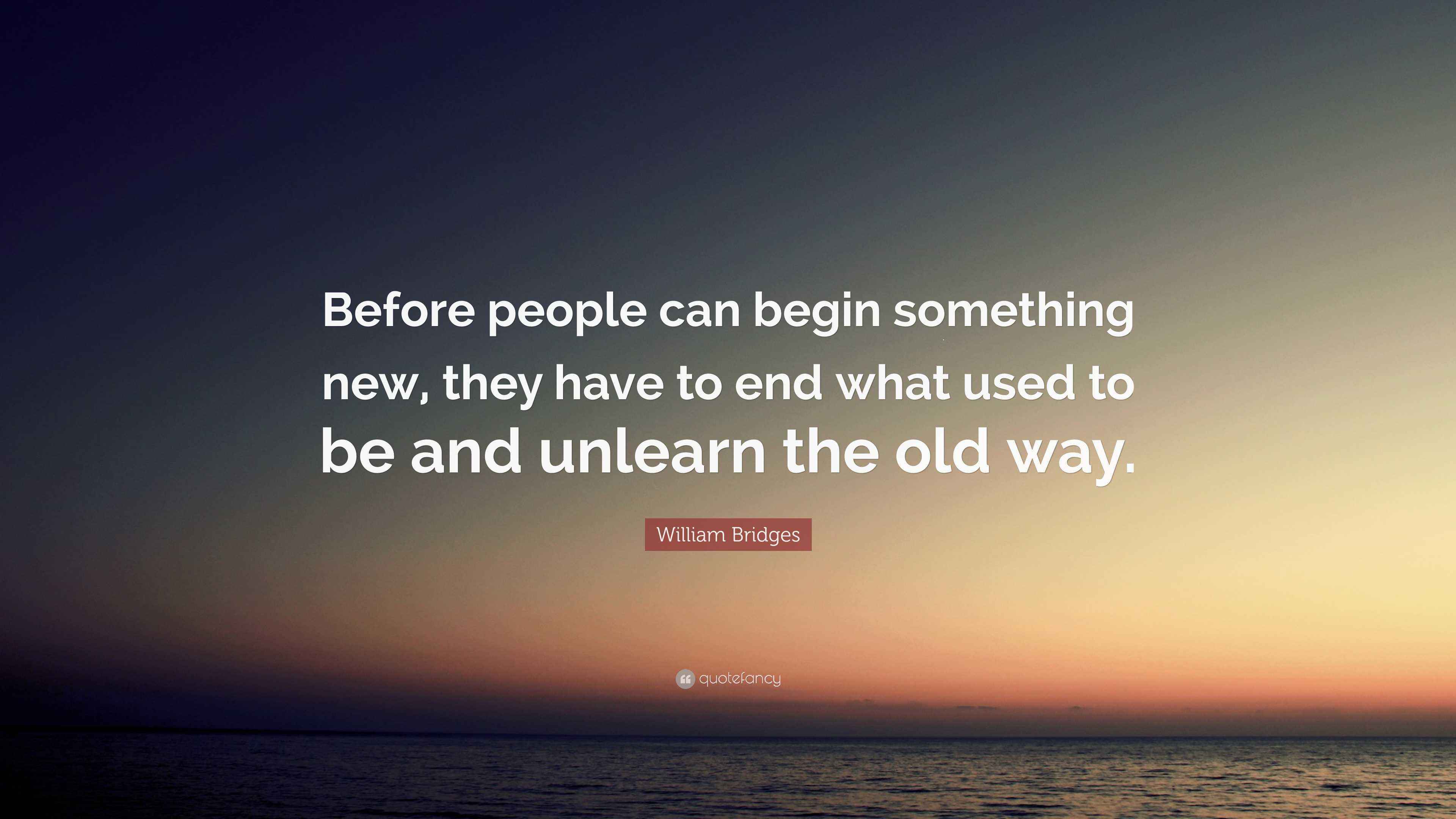 William Bridges Quote: “Before people can begin something new, they ...