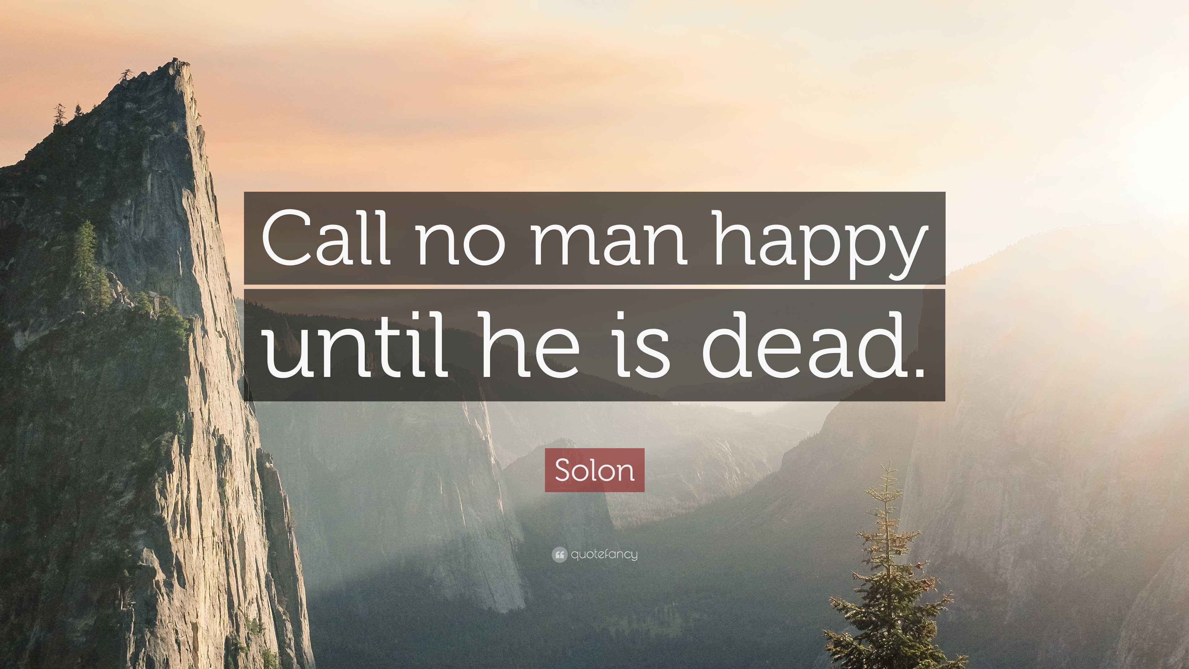 Solon Quote: “Call no man happy until he is dead.”