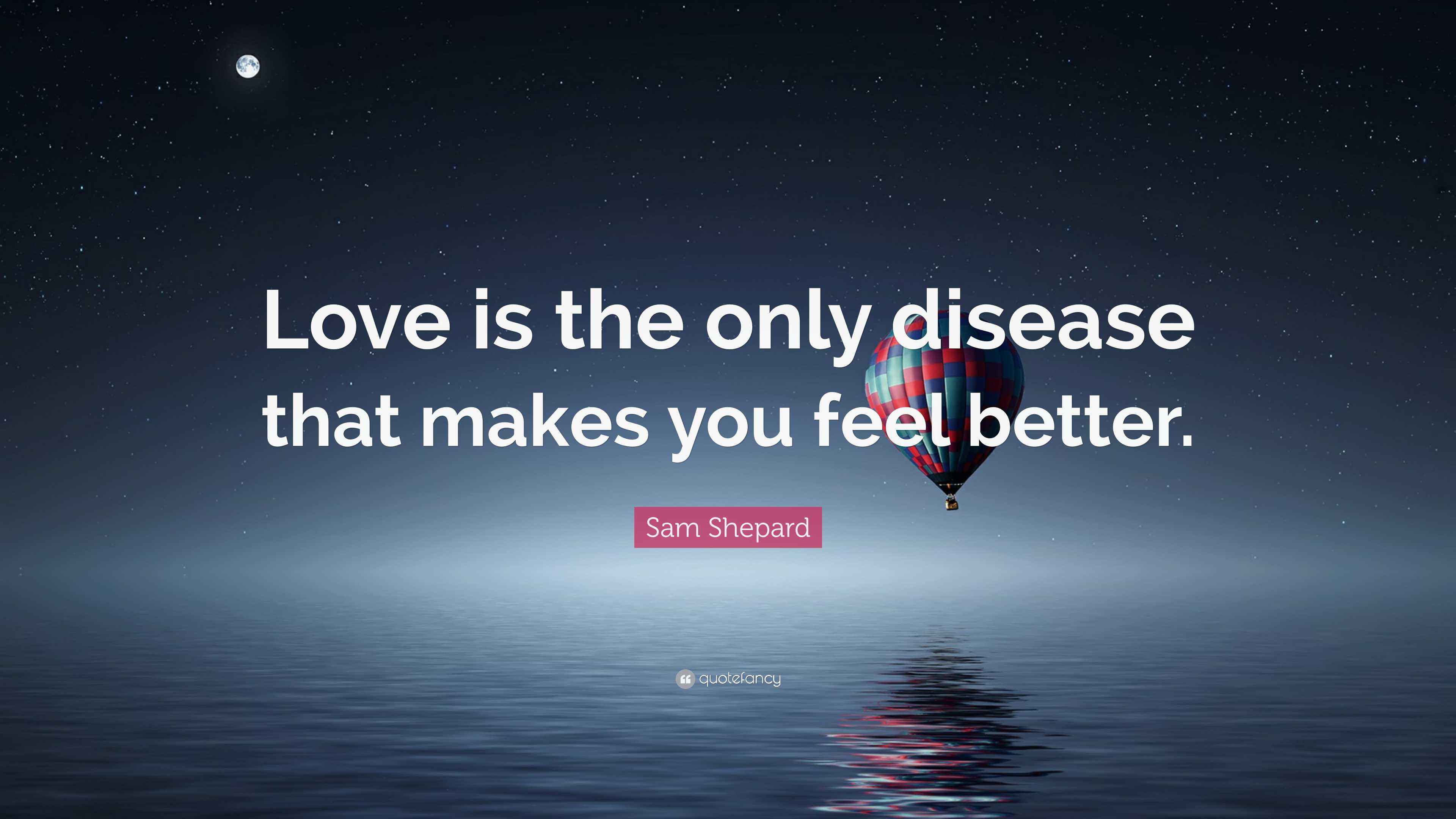 Sam Shepard Quote: “Love is the only disease that makes you feel better.”
