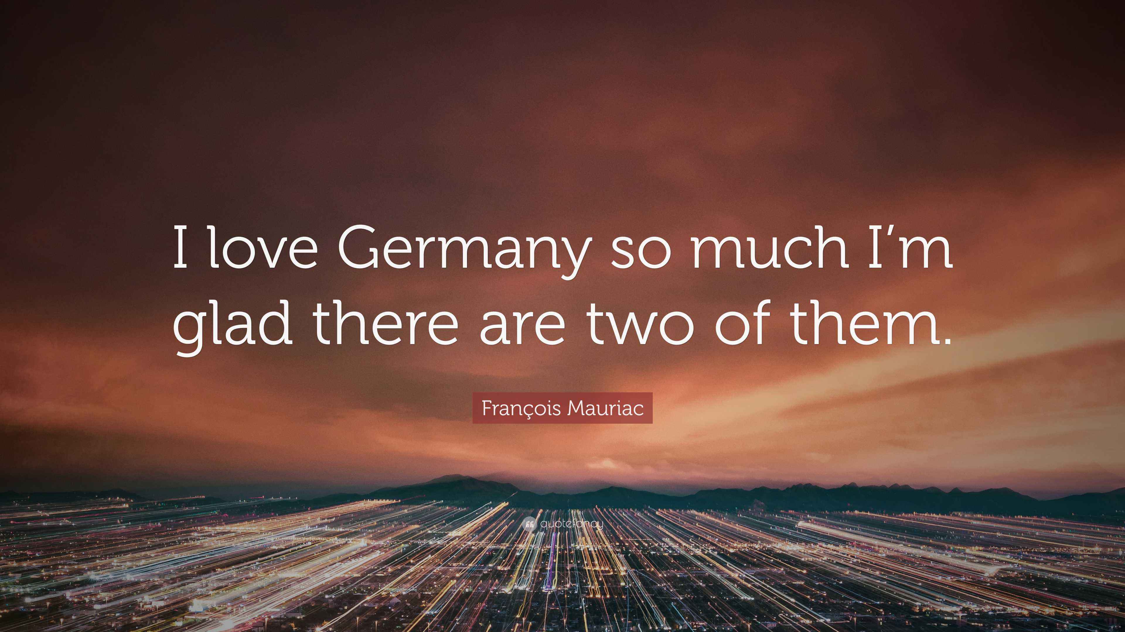 Fran ois Mauriac Quote I Love Germany So Much I m Glad There Are Two