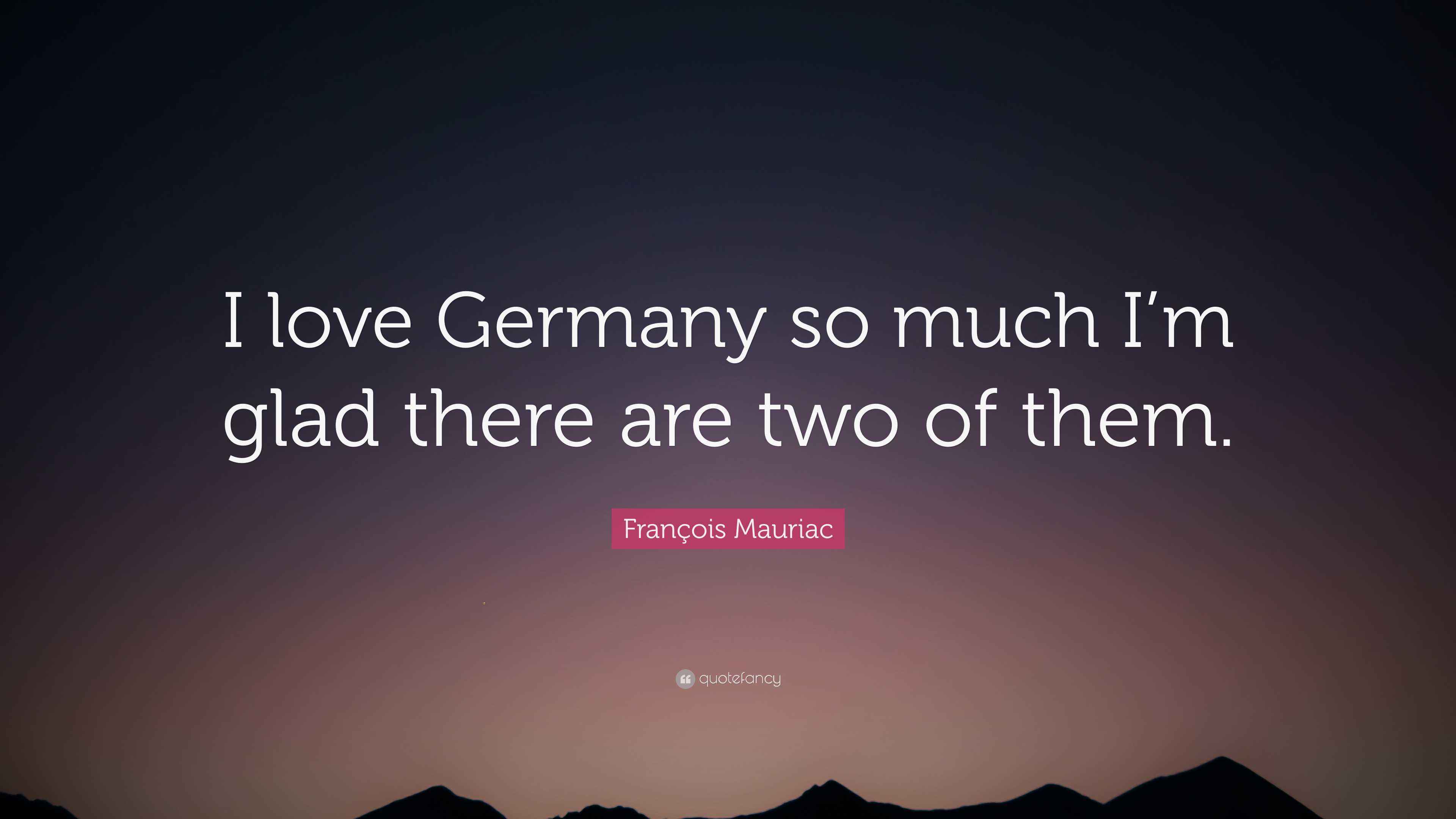 fran-ois-mauriac-quote-i-love-germany-so-much-i-m-glad-there-are-two