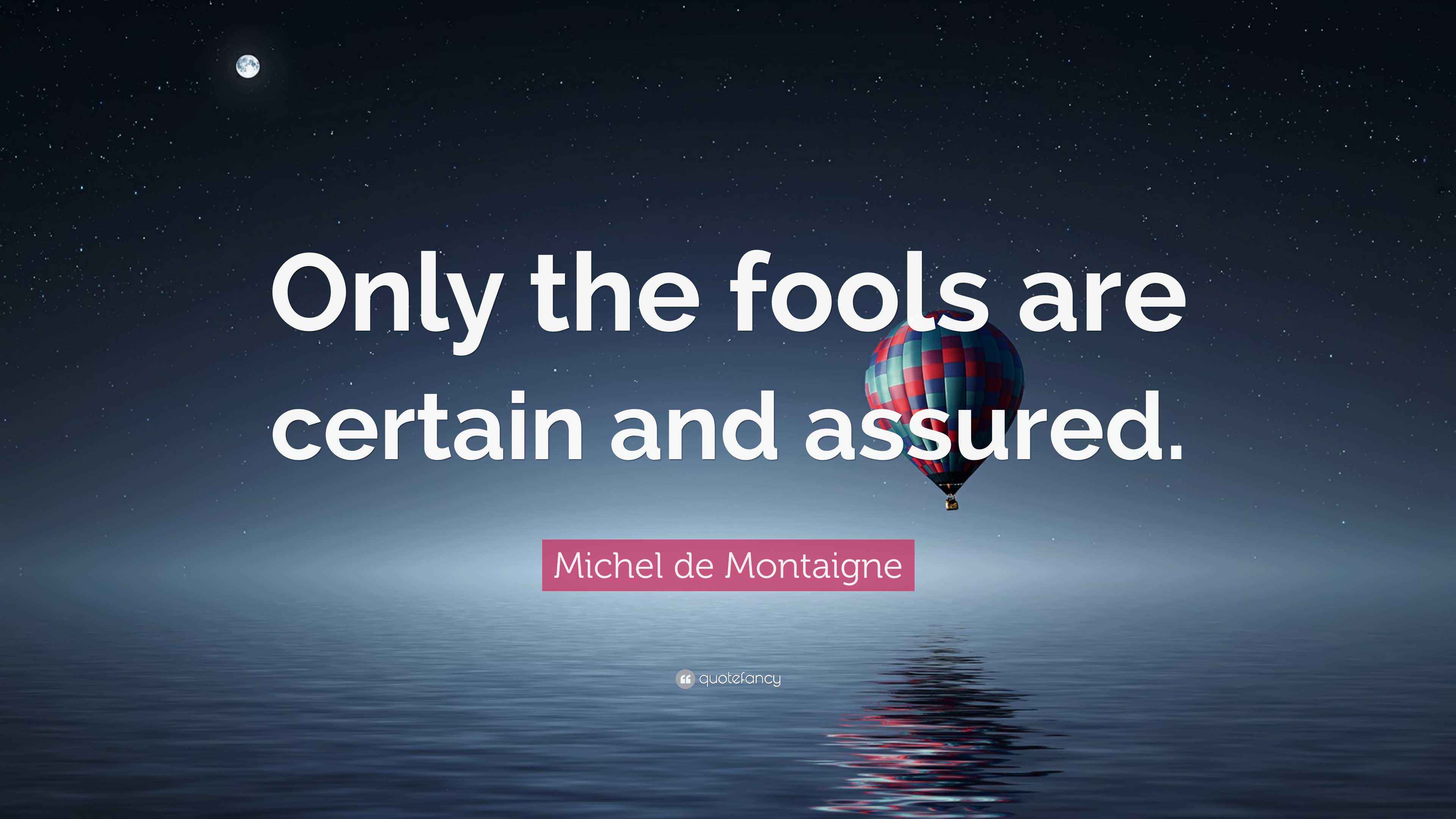 Michel de Montaigne Quote: “Only the fools are certain and assured.”