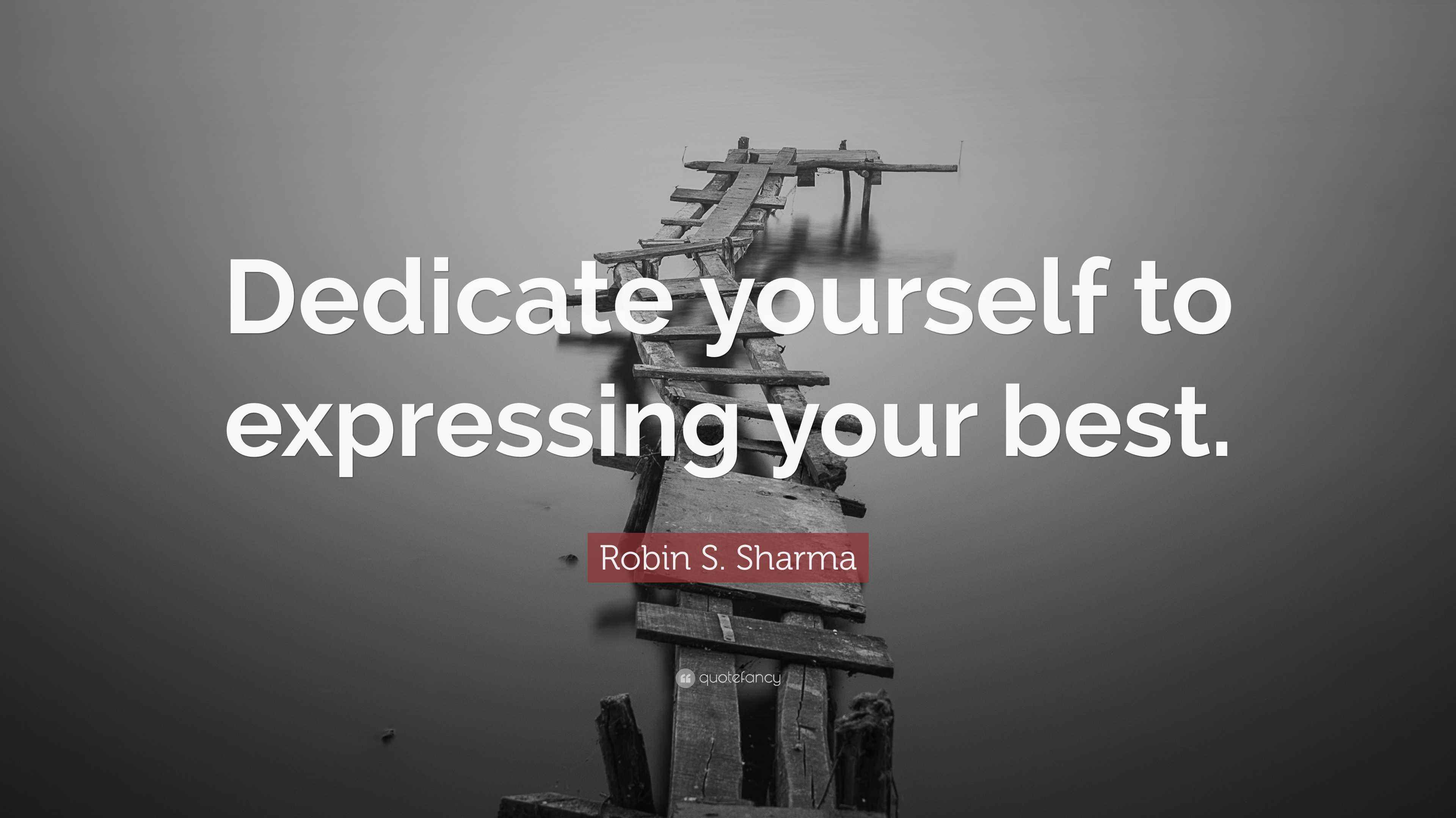 Robin S. Sharma Quote: “Dedicate yourself to expressing your best.”