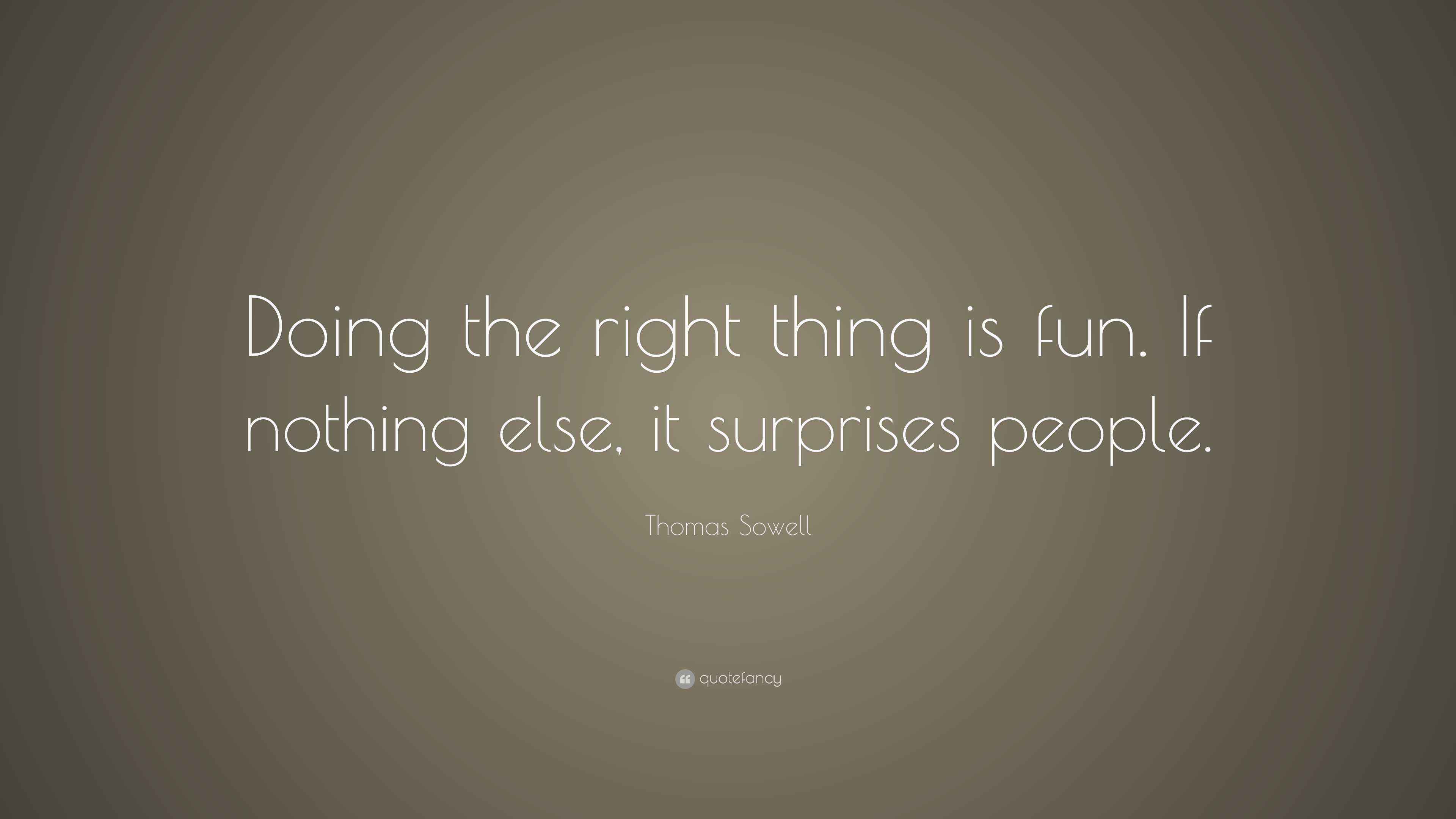 Thomas Sowell Quote: “Doing the right thing is fun. If nothing else, it ...
