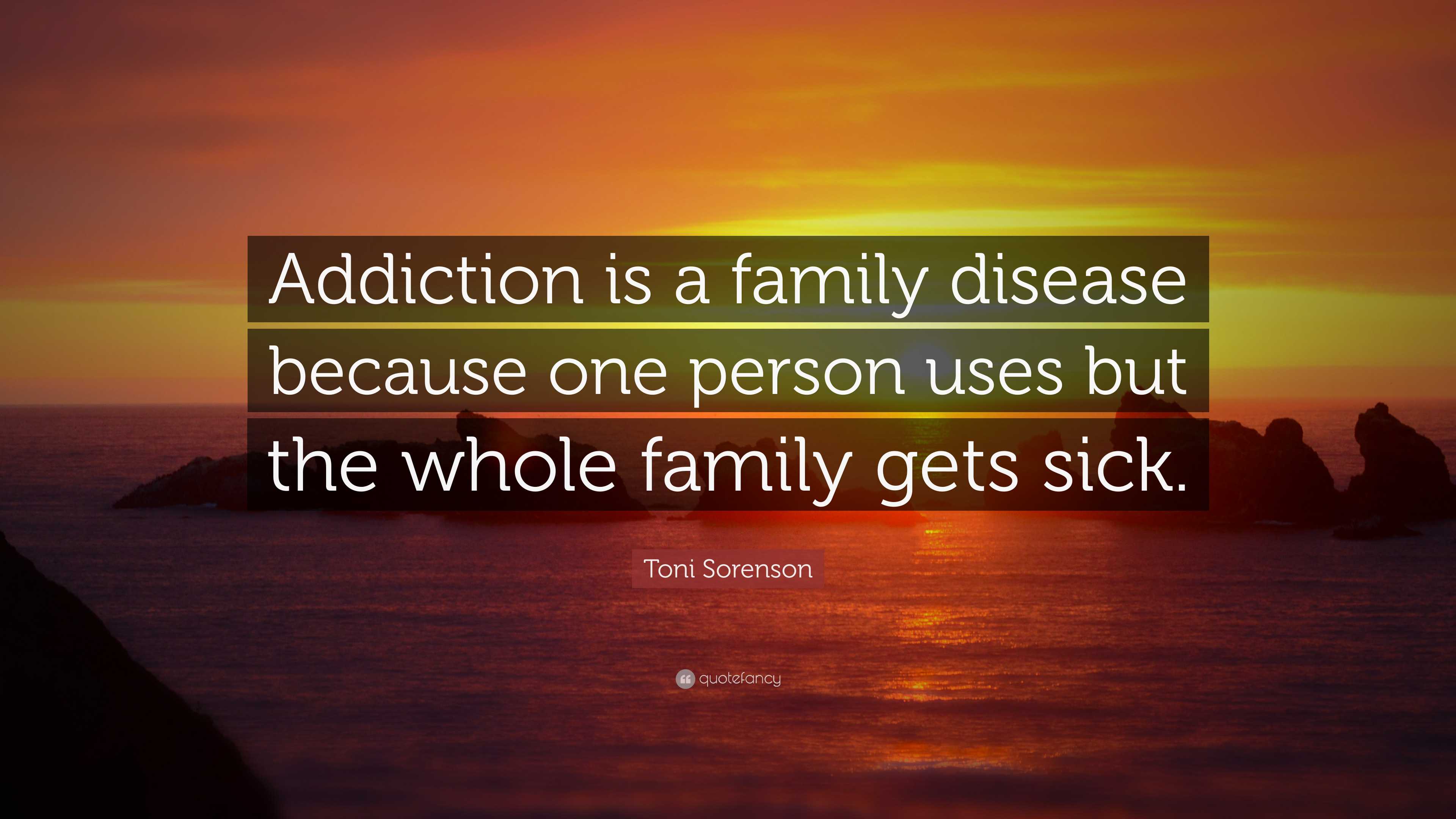 Toni Sorenson Quote: “Addiction is a family disease because one person ...