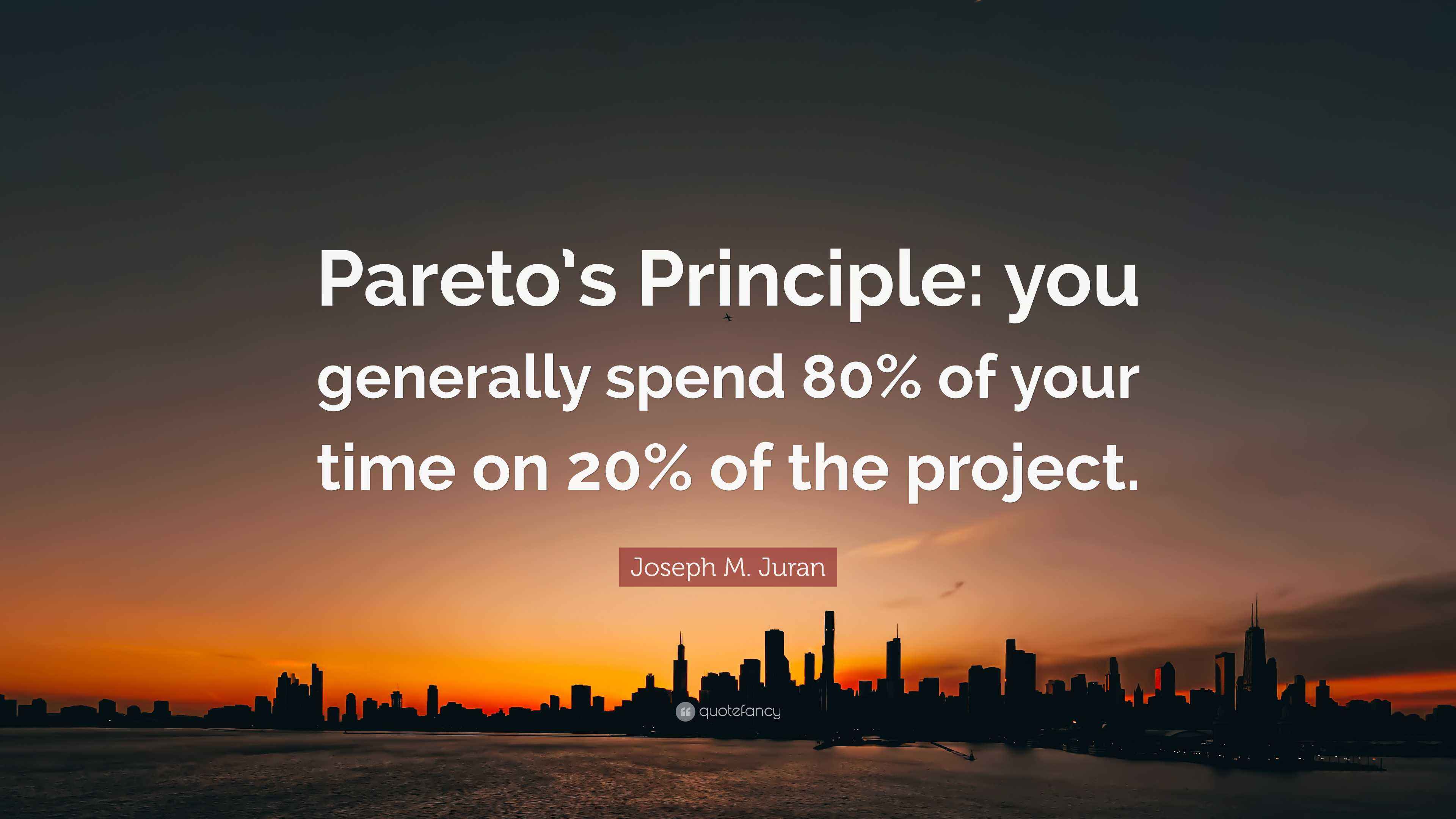 Joseph M. Juran Quote: “Pareto’s Principle: you generally spend 80% of ...