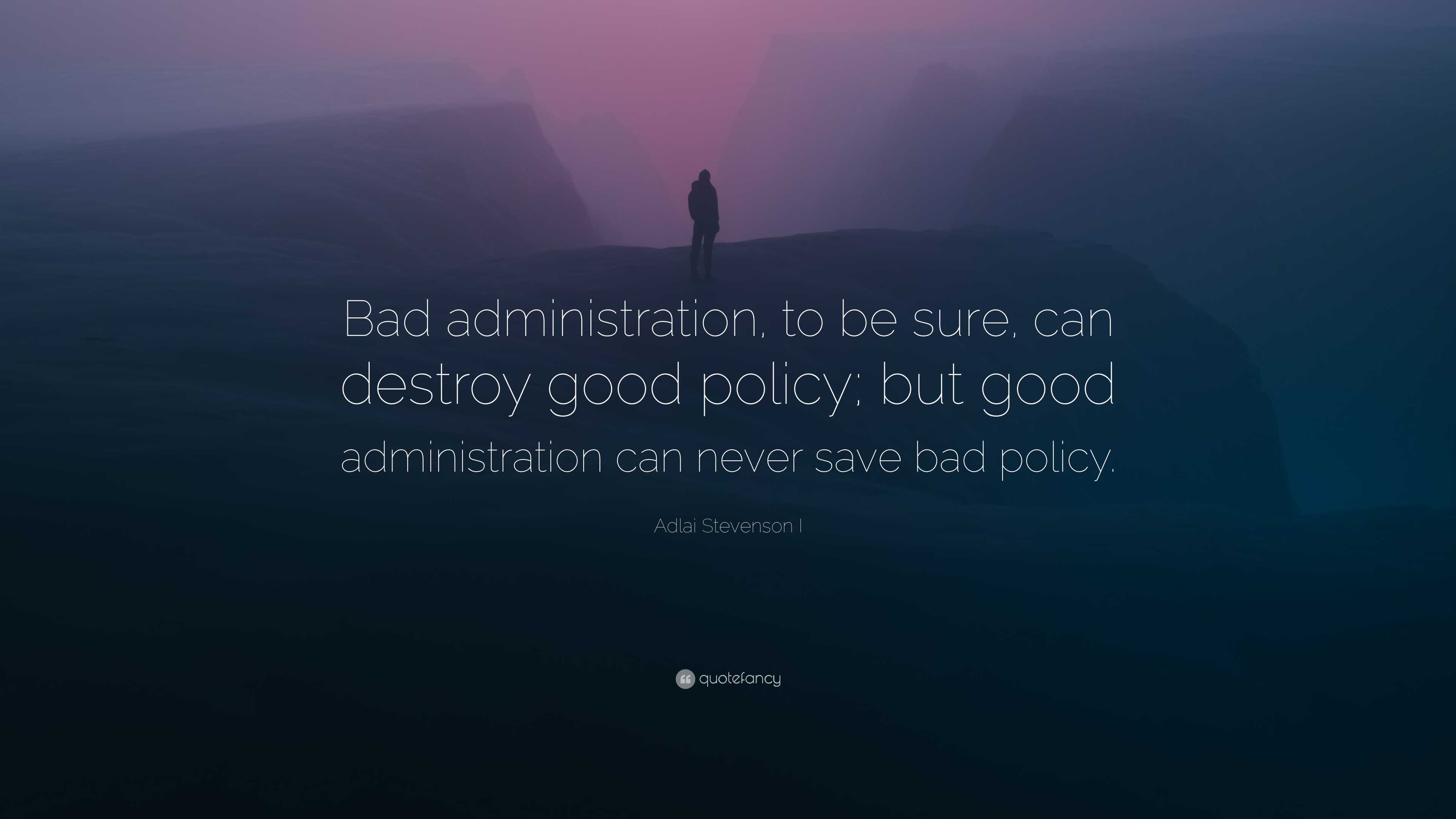 Adlai Stevenson I Quote: “Bad administration, to be sure, can destroy ...