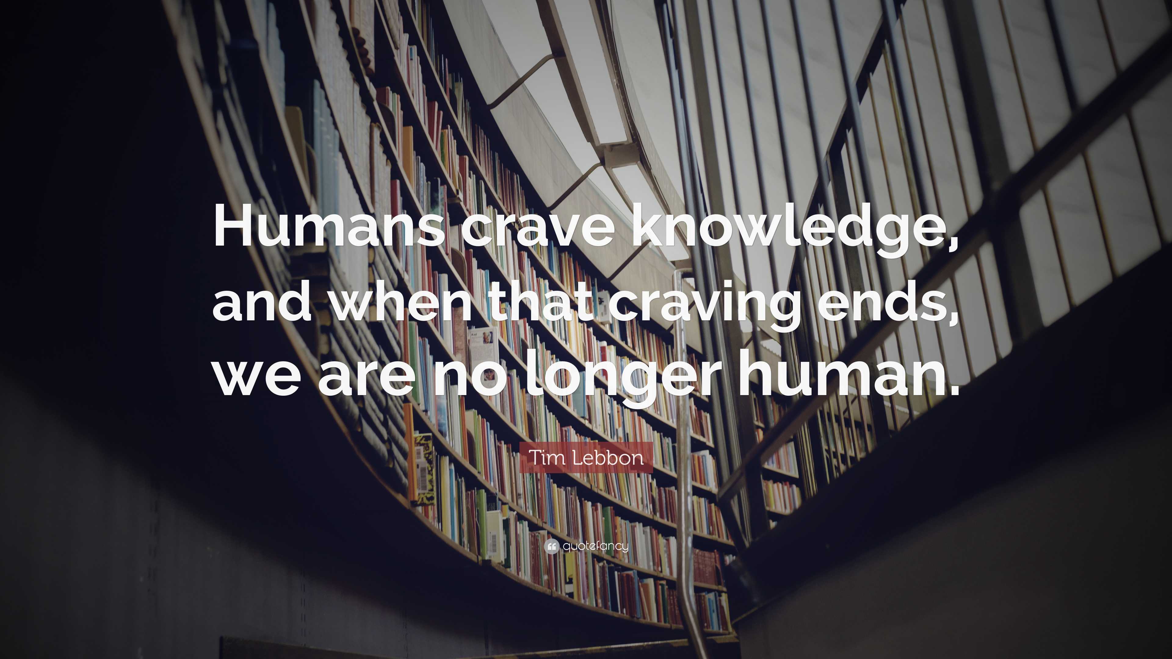 Tim Lebbon Quote: “Humans crave knowledge, and when that craving ends ...