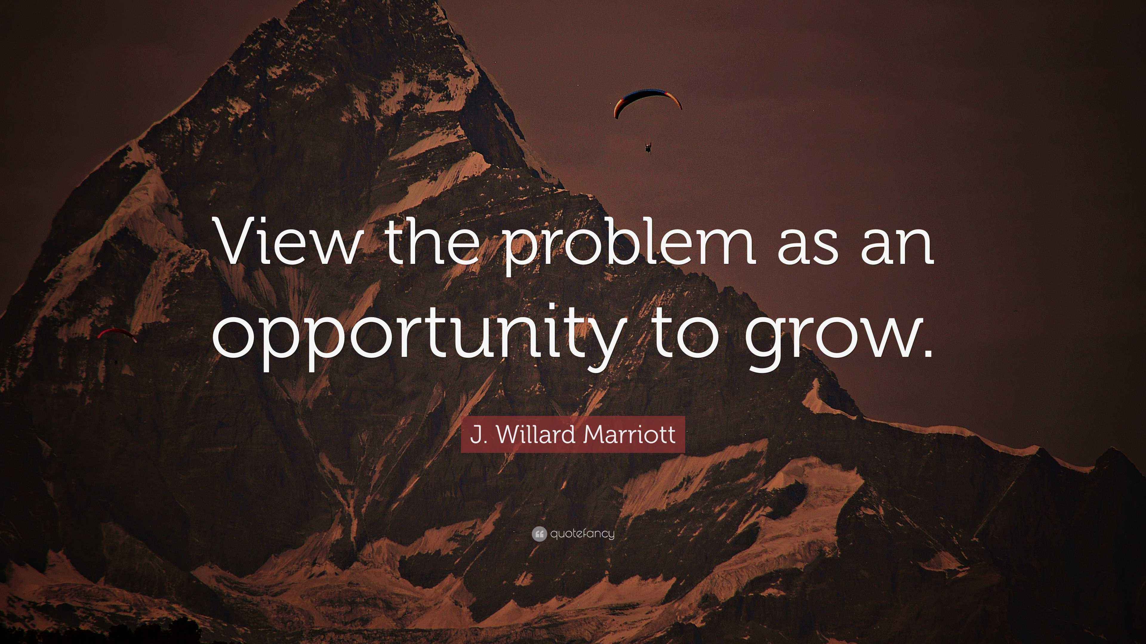 J. Willard Marriott Quote: “View the problem as an opportunity to grow.”