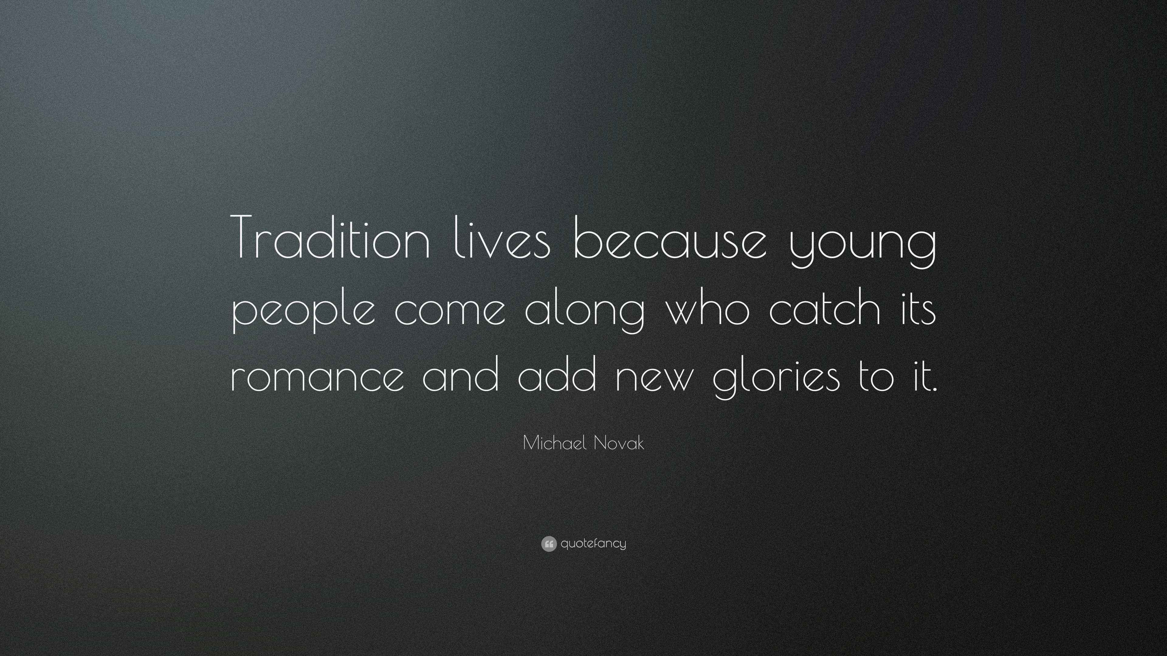 Michael Novak Quote: “Tradition lives because young people come along ...