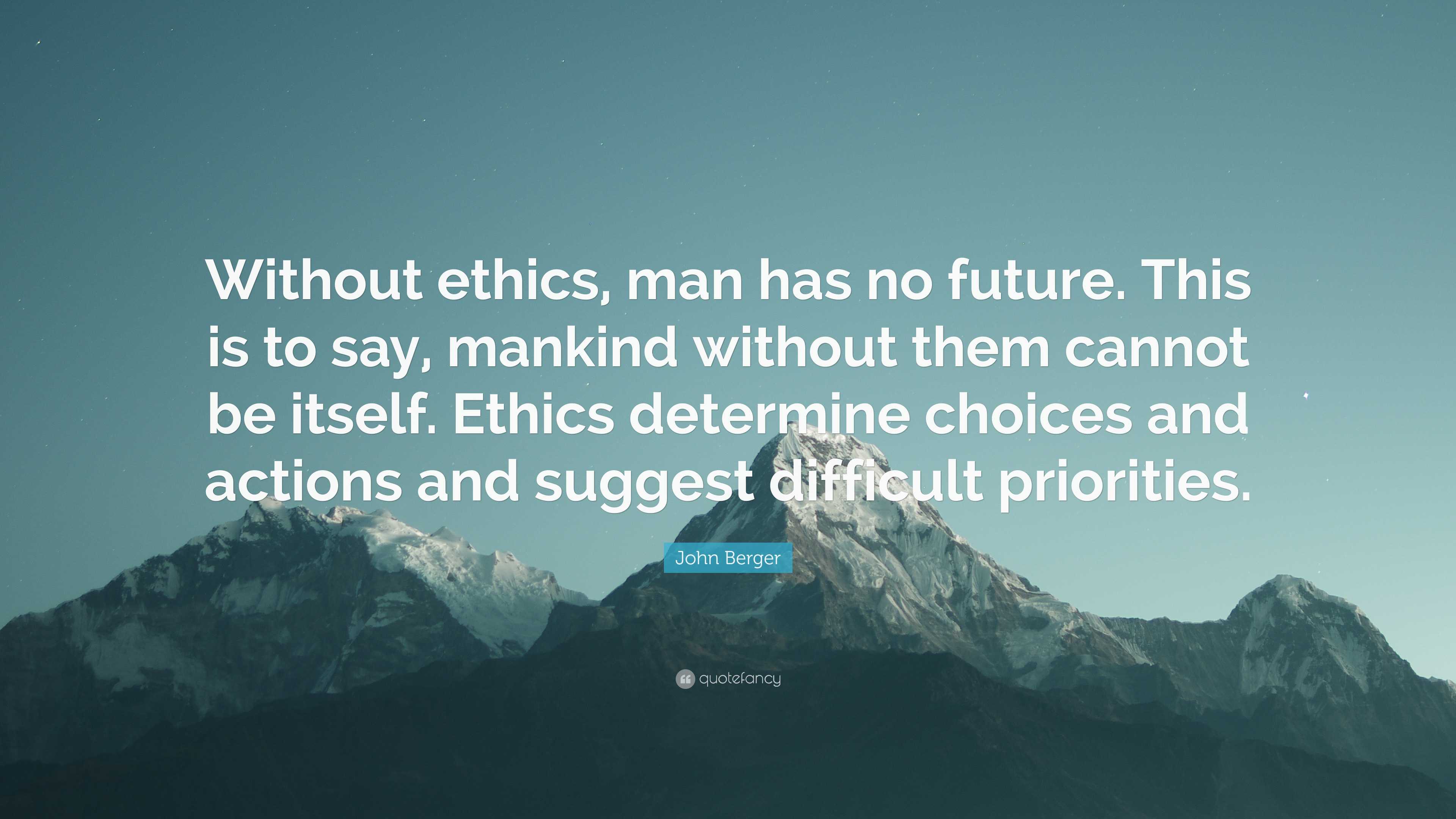John Berger Quote: “Without ethics, man has no future. This is to say ...