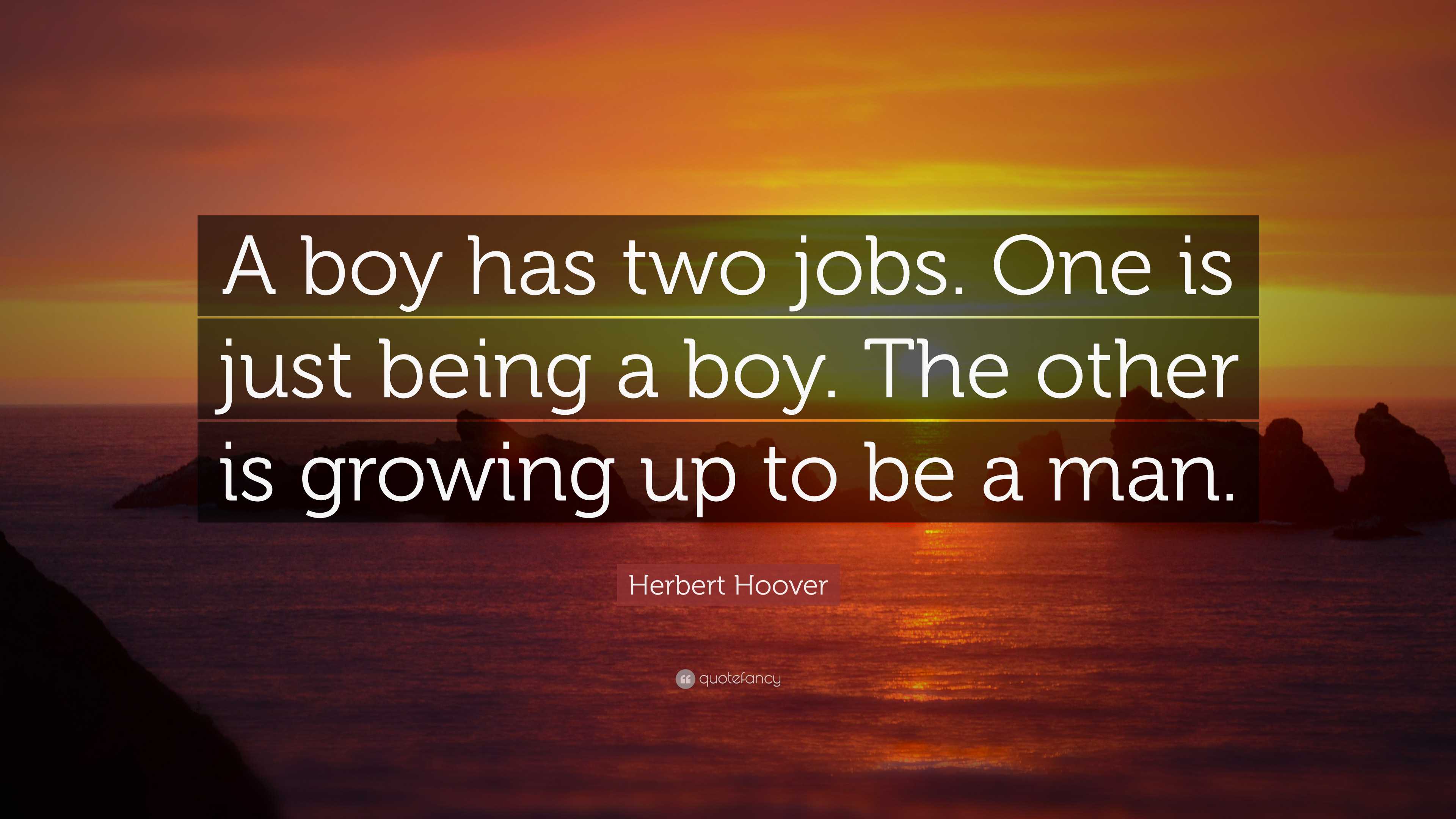 Herbert Hoover Quote: “A boy has two jobs. One is just being a boy. The ...