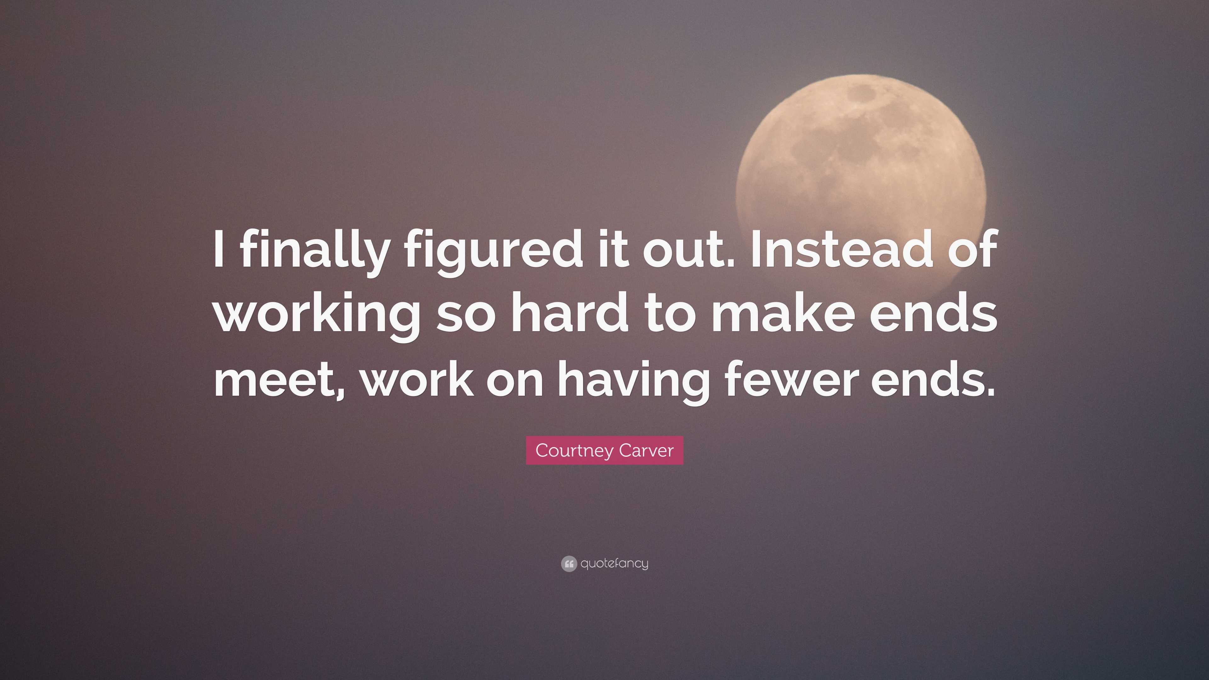 Courtney Carver Quote: “I finally figured it out. Instead of working so ...